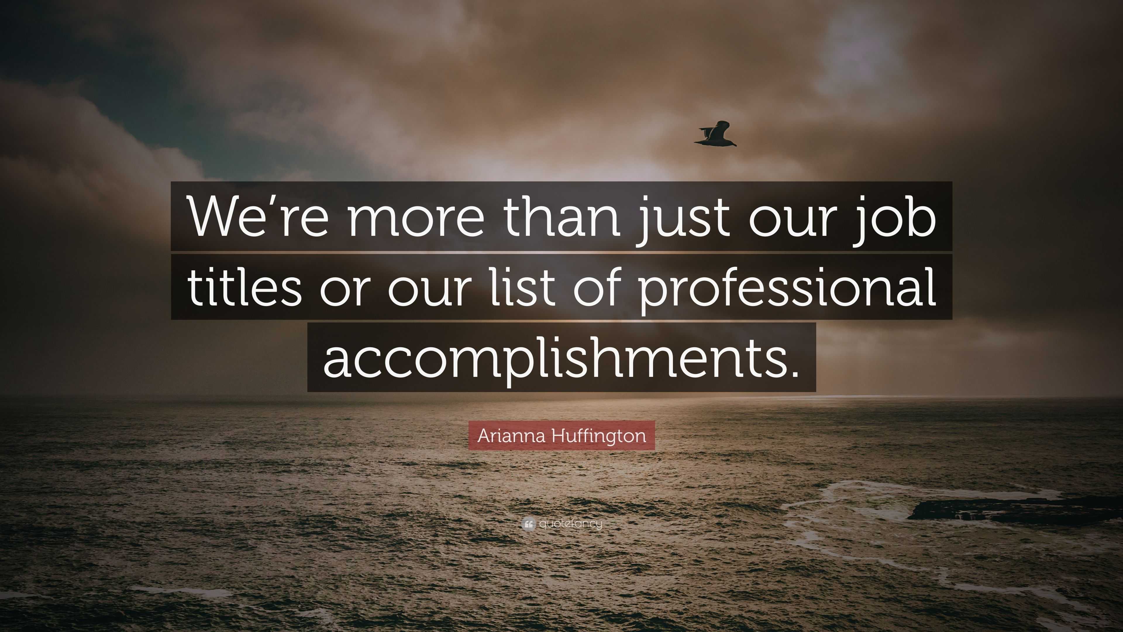 Arianna Huffington Quote: “We’re more than just our job titles or our ...