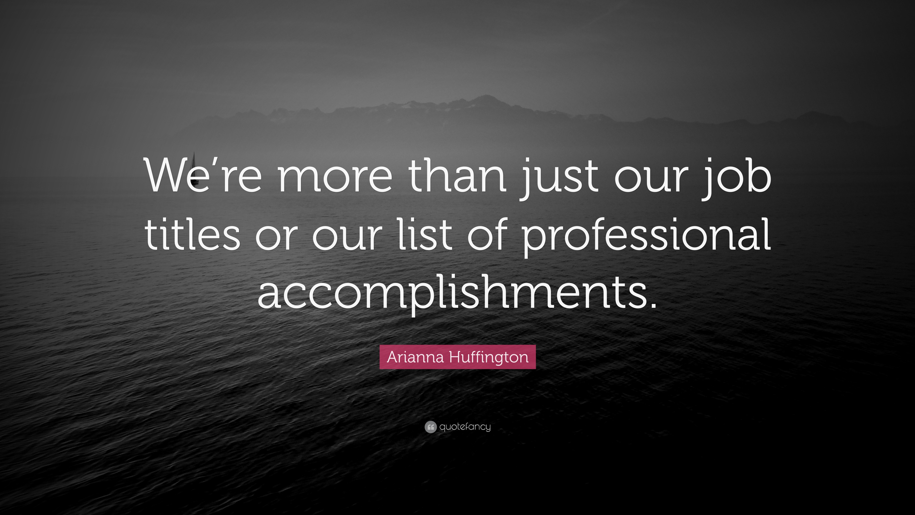 Arianna Huffington Quote: “We’re more than just our job titles or our ...