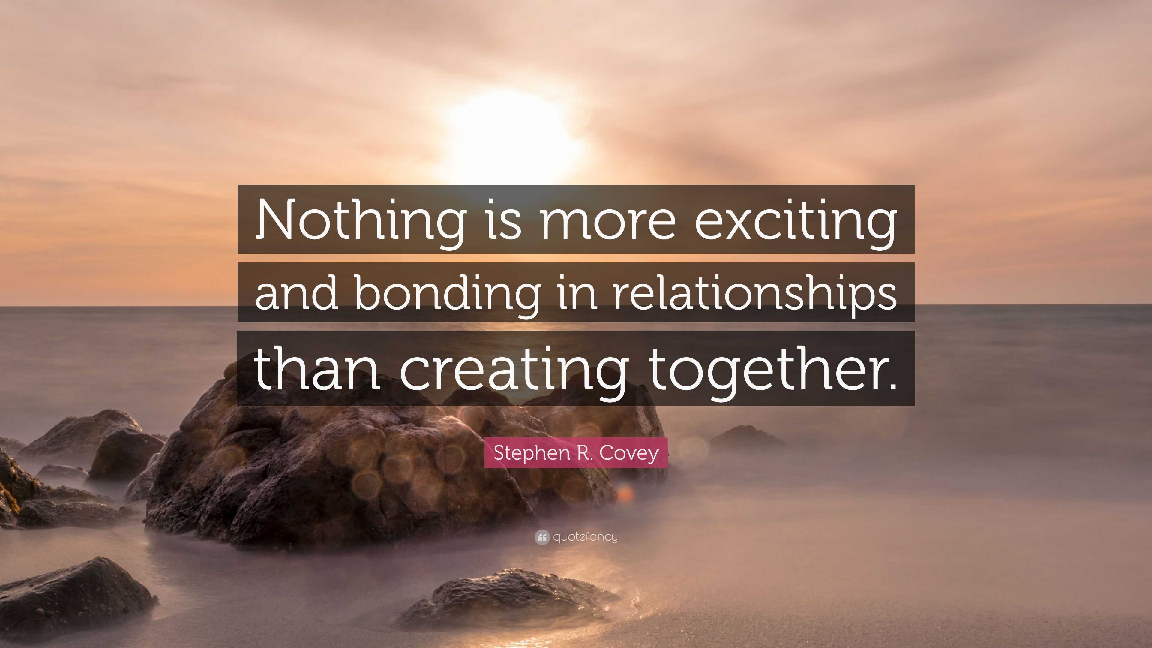 Stephen R. Covey Quote: “Nothing is more exciting and bonding in ...