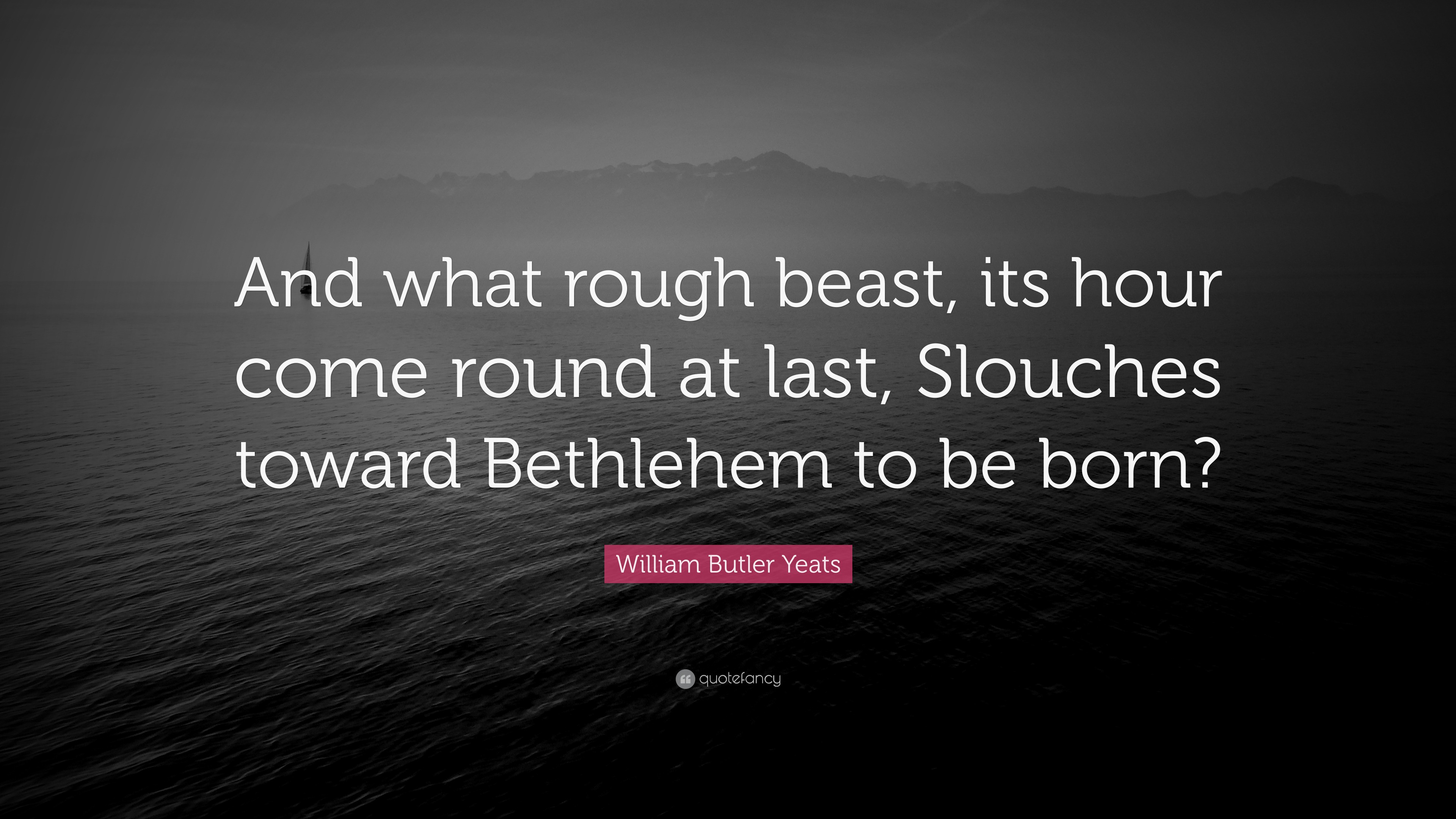 William Butler Yeats Quote: “And what rough beast, its hour come round ...