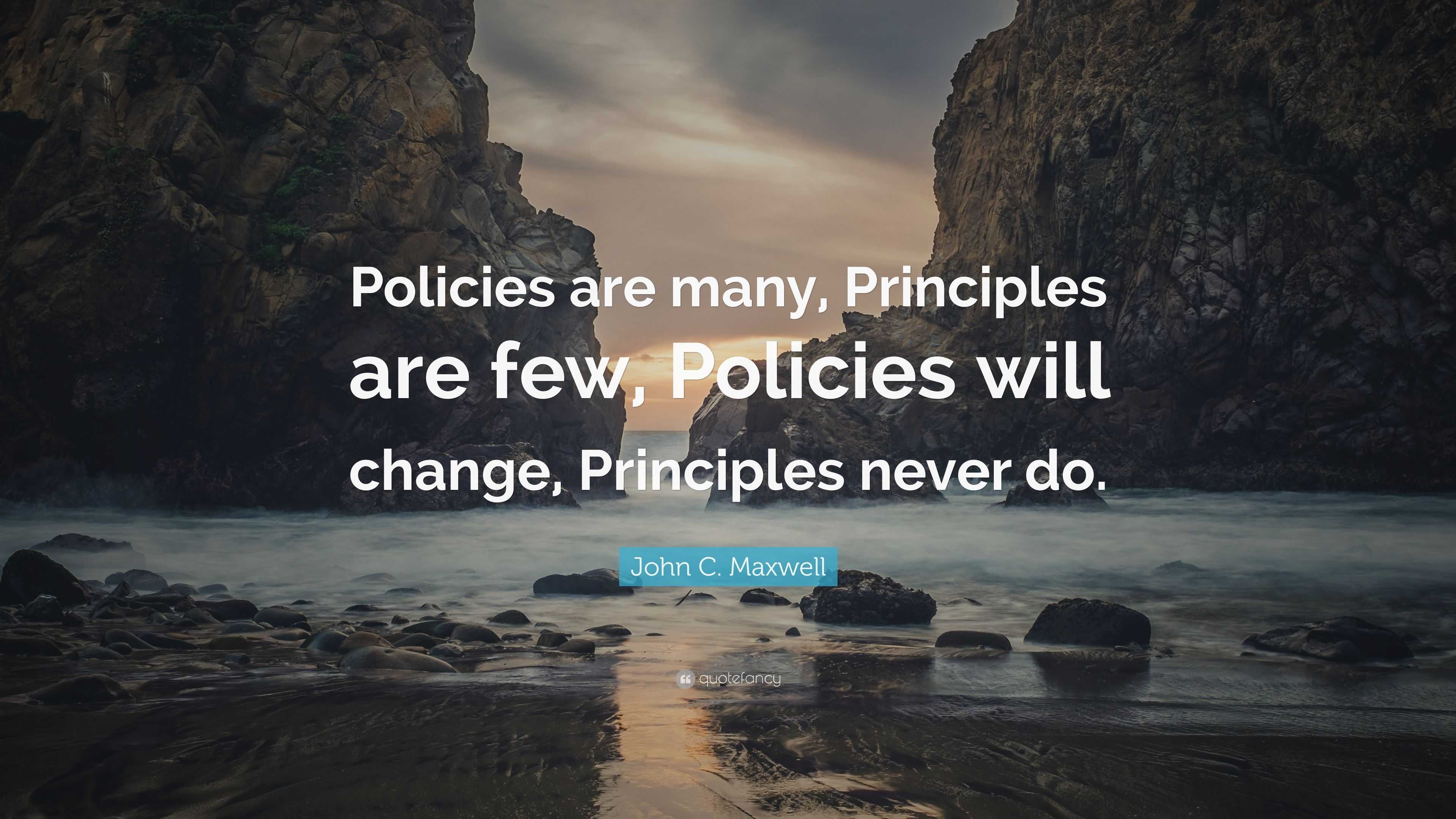 John C. Maxwell Quote: “Policies are many, Principles are few, Policies ...