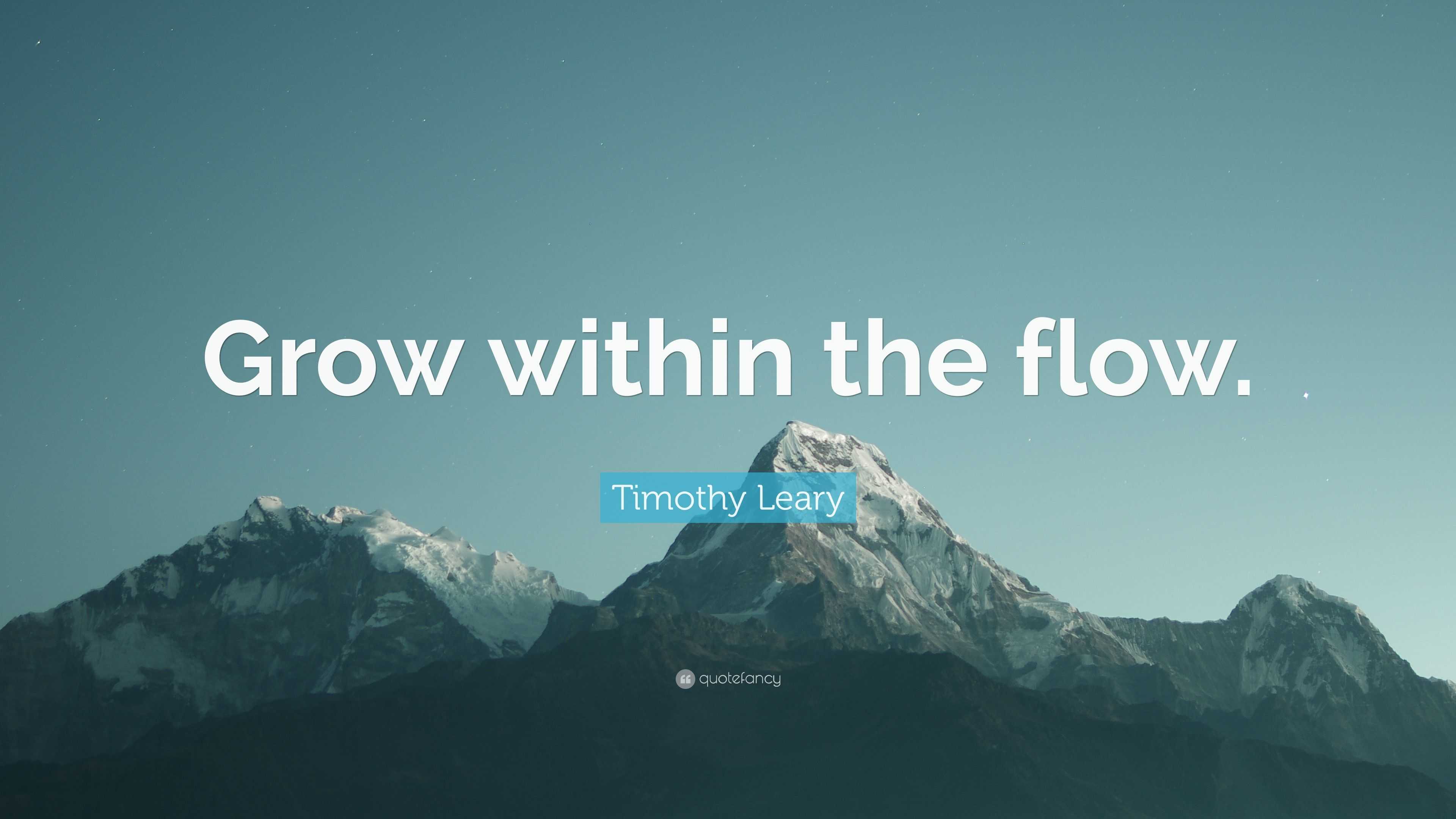 Timothy Leary Quote: “Grow within the flow.”