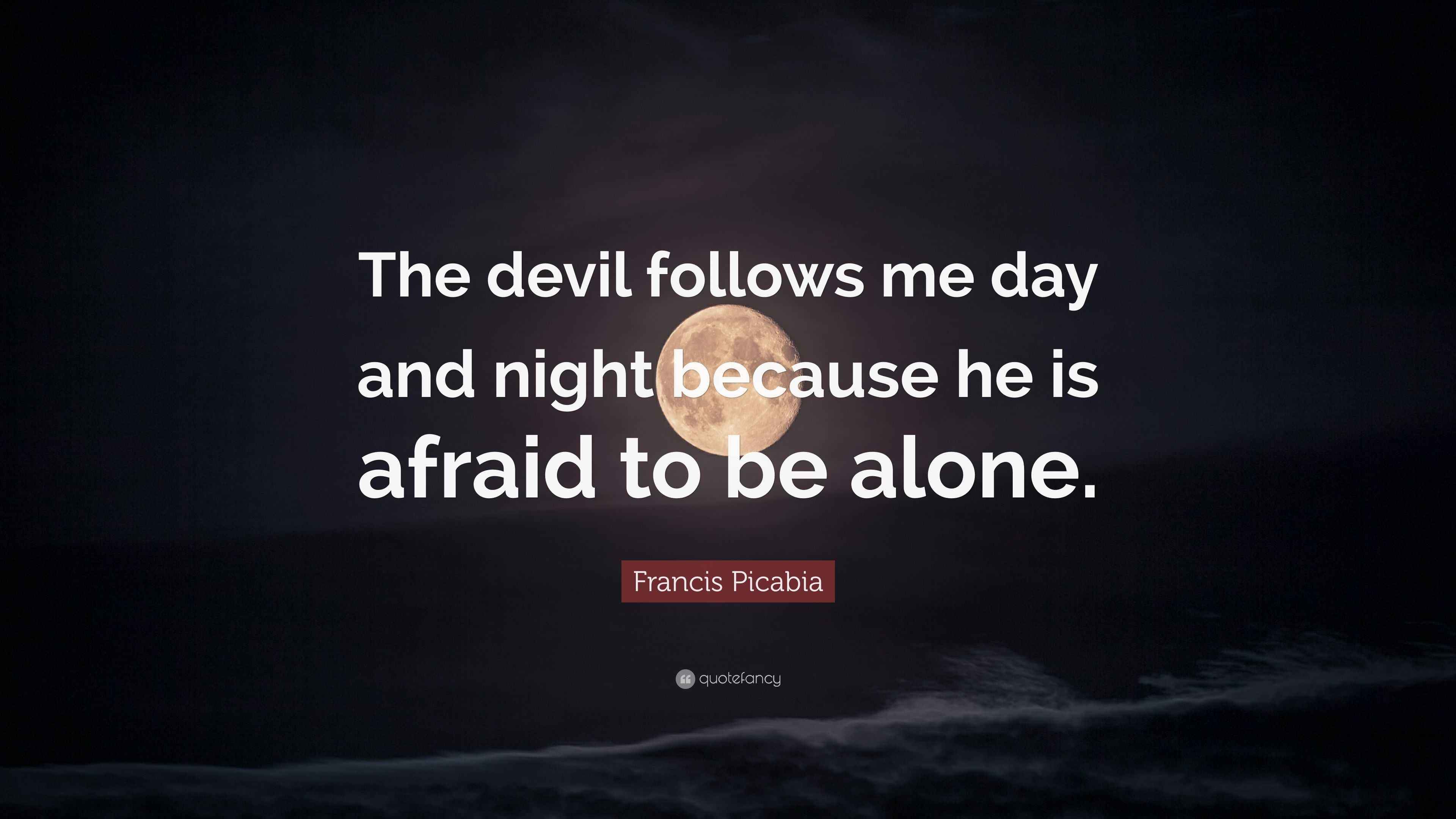 Francis Picabia Quote: “The devil follows me day and night because he ...