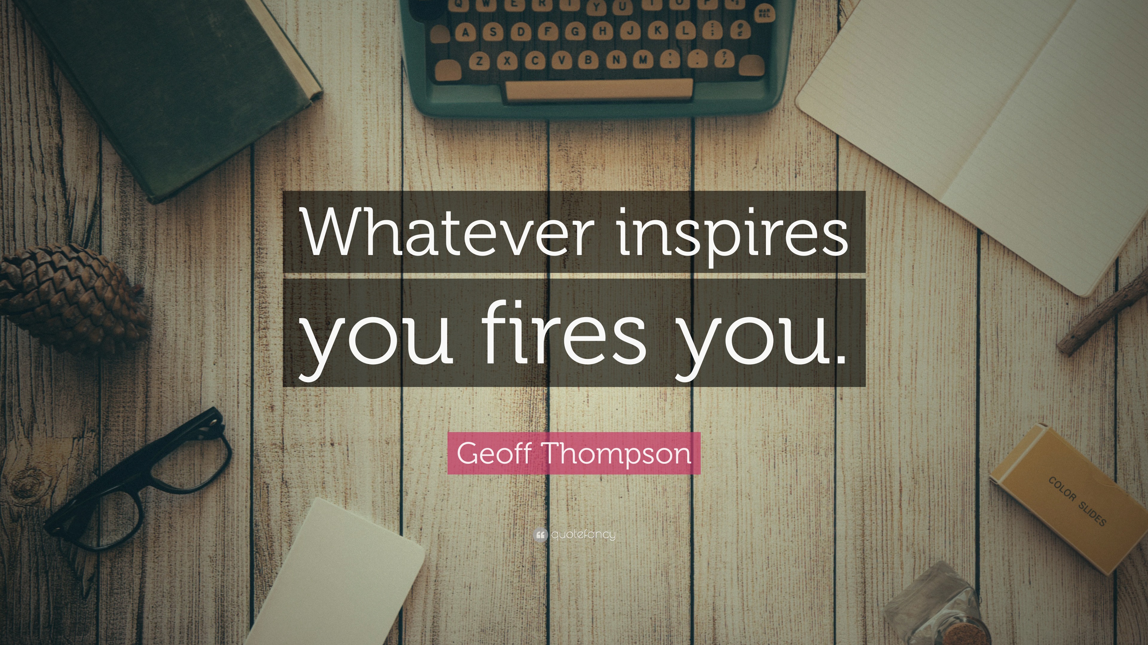 Geoff Thompson Quote: “Whatever inspires you fires you.”
