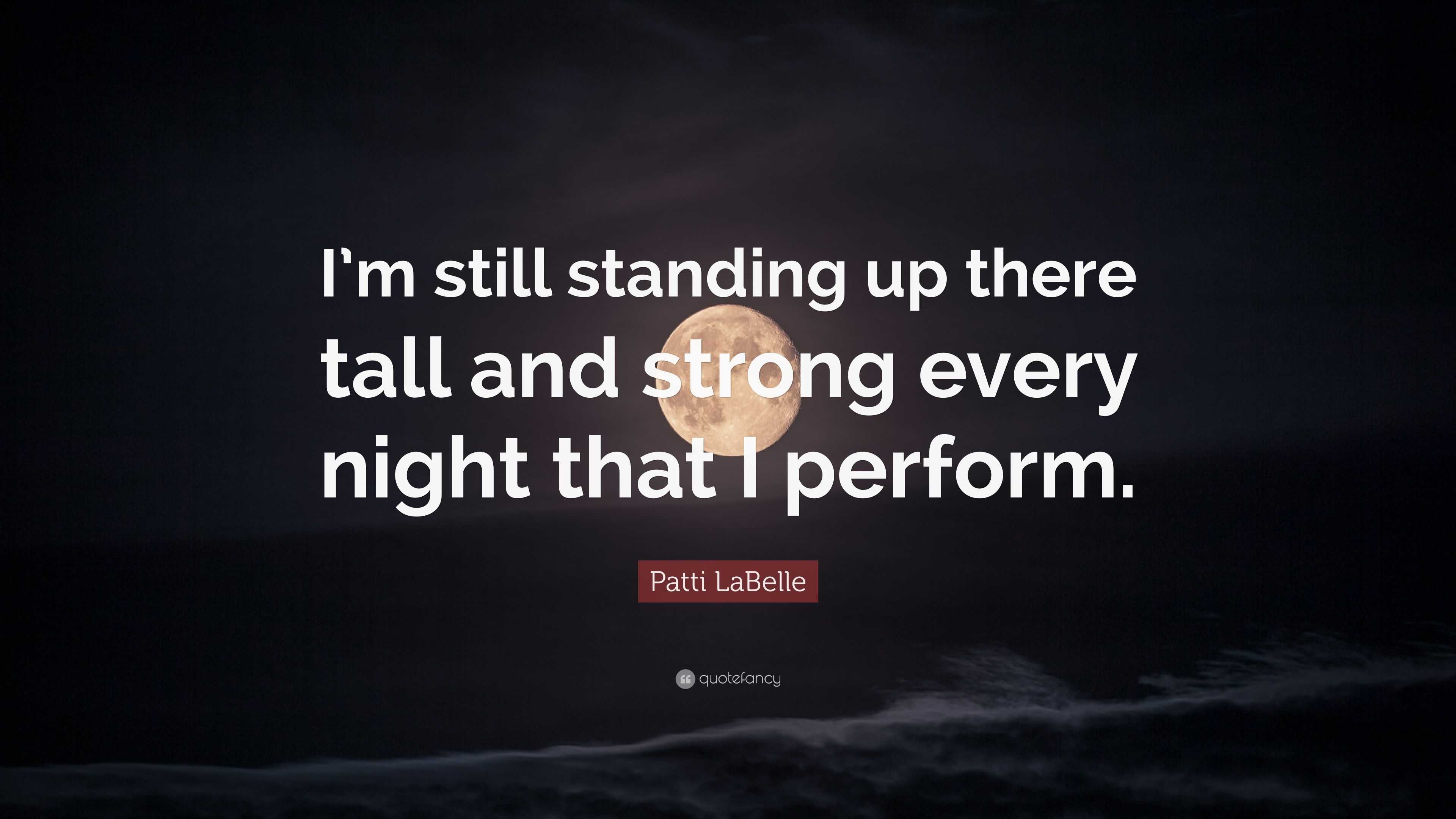 Patti LaBelle Quote: “I’m still standing up there tall and strong every ...