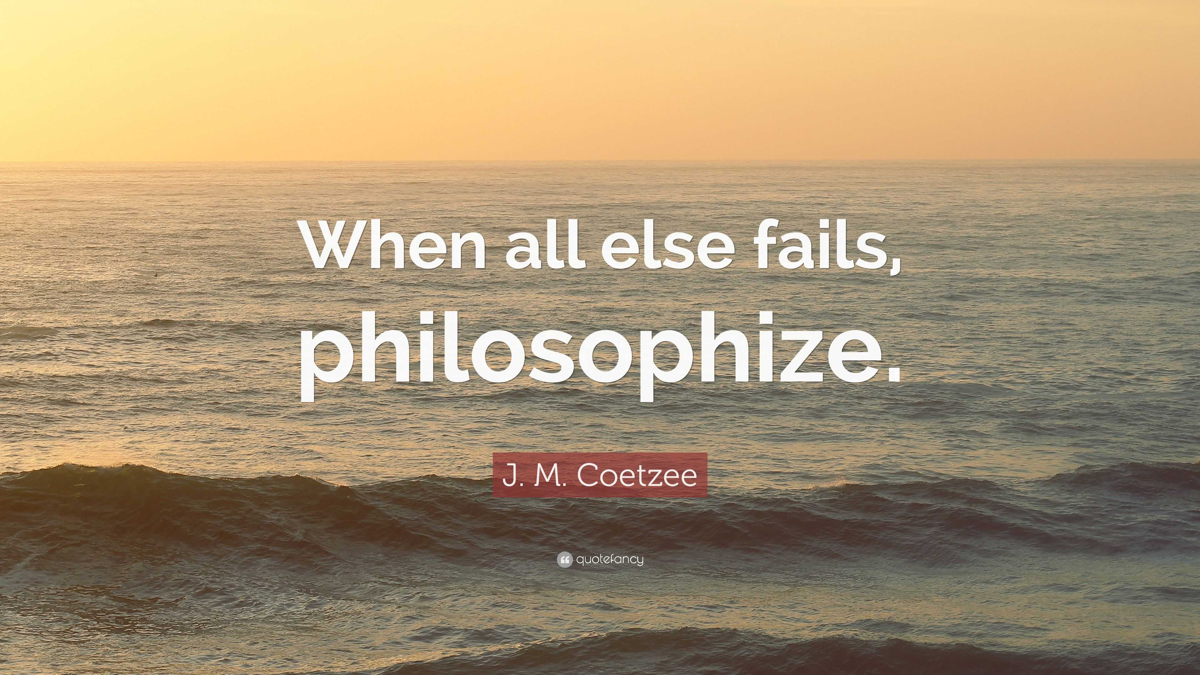 J. M. Coetzee Quote: “When all else fails, philosophize.”