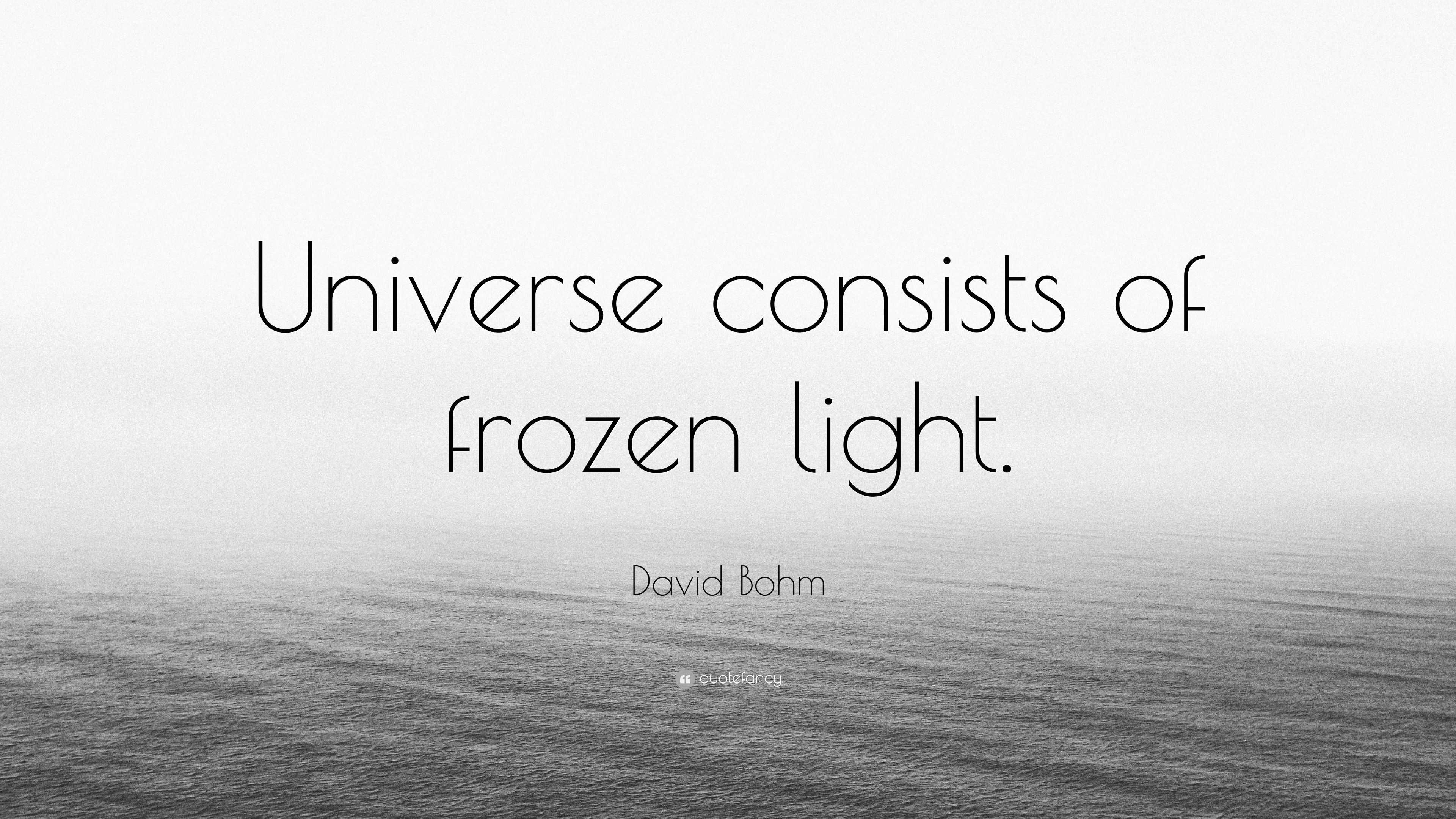 David Bohm Quote: “Universe consists of frozen light.”