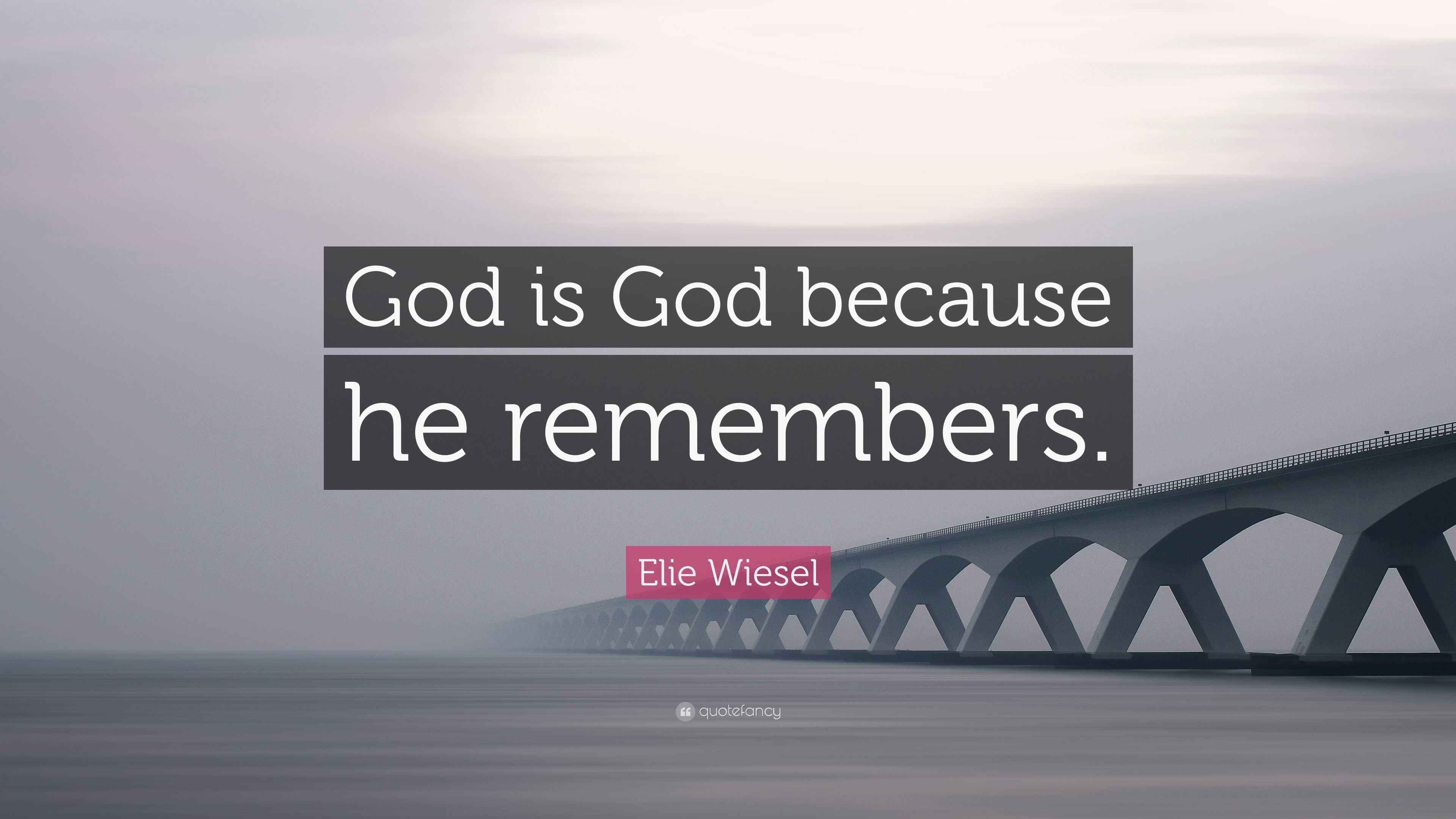 Elie Wiesel Quote: “God is God because he remembers.”