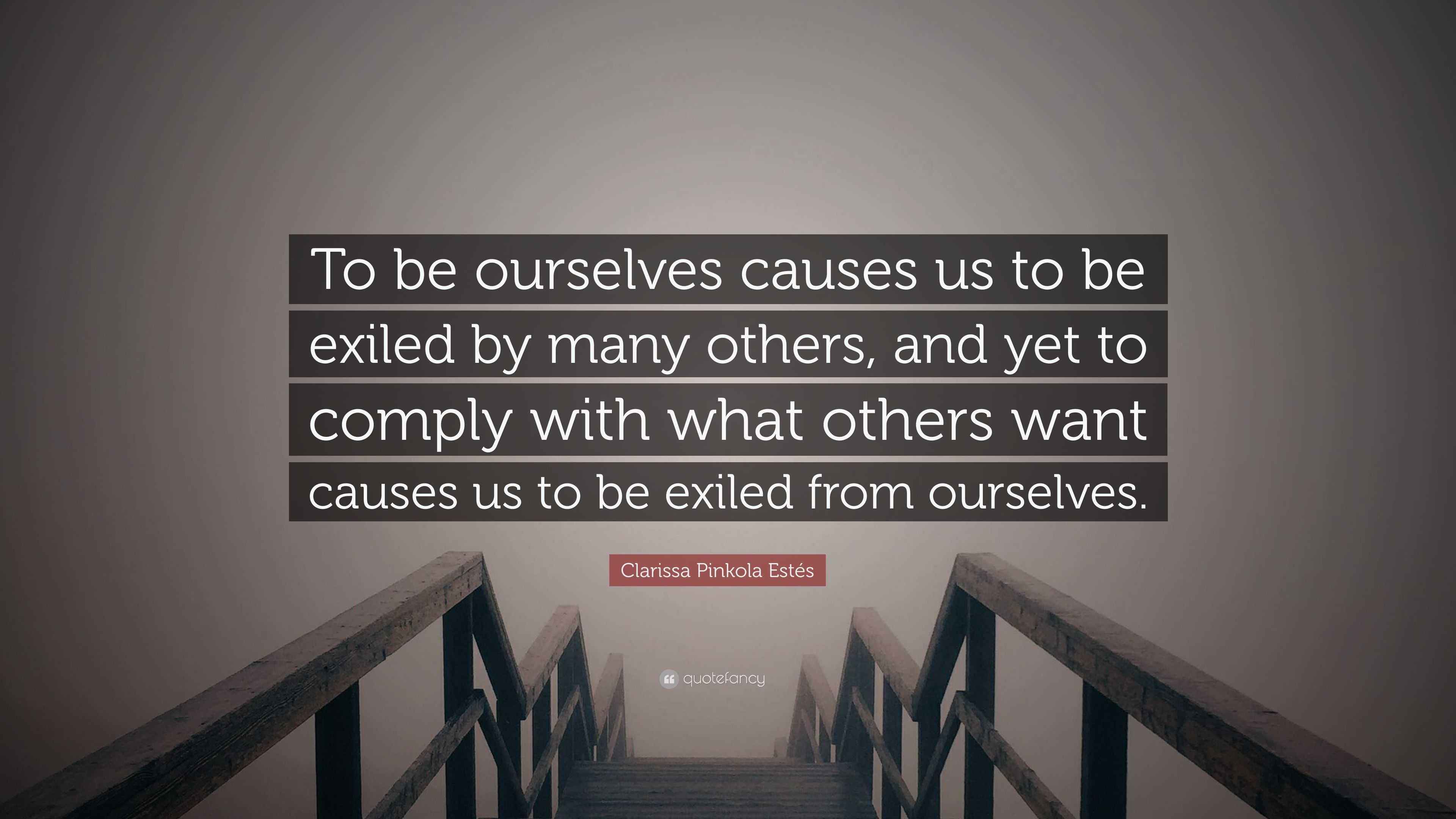 Clarissa Pinkola Estés Quote: “To be ourselves causes us to be exiled ...