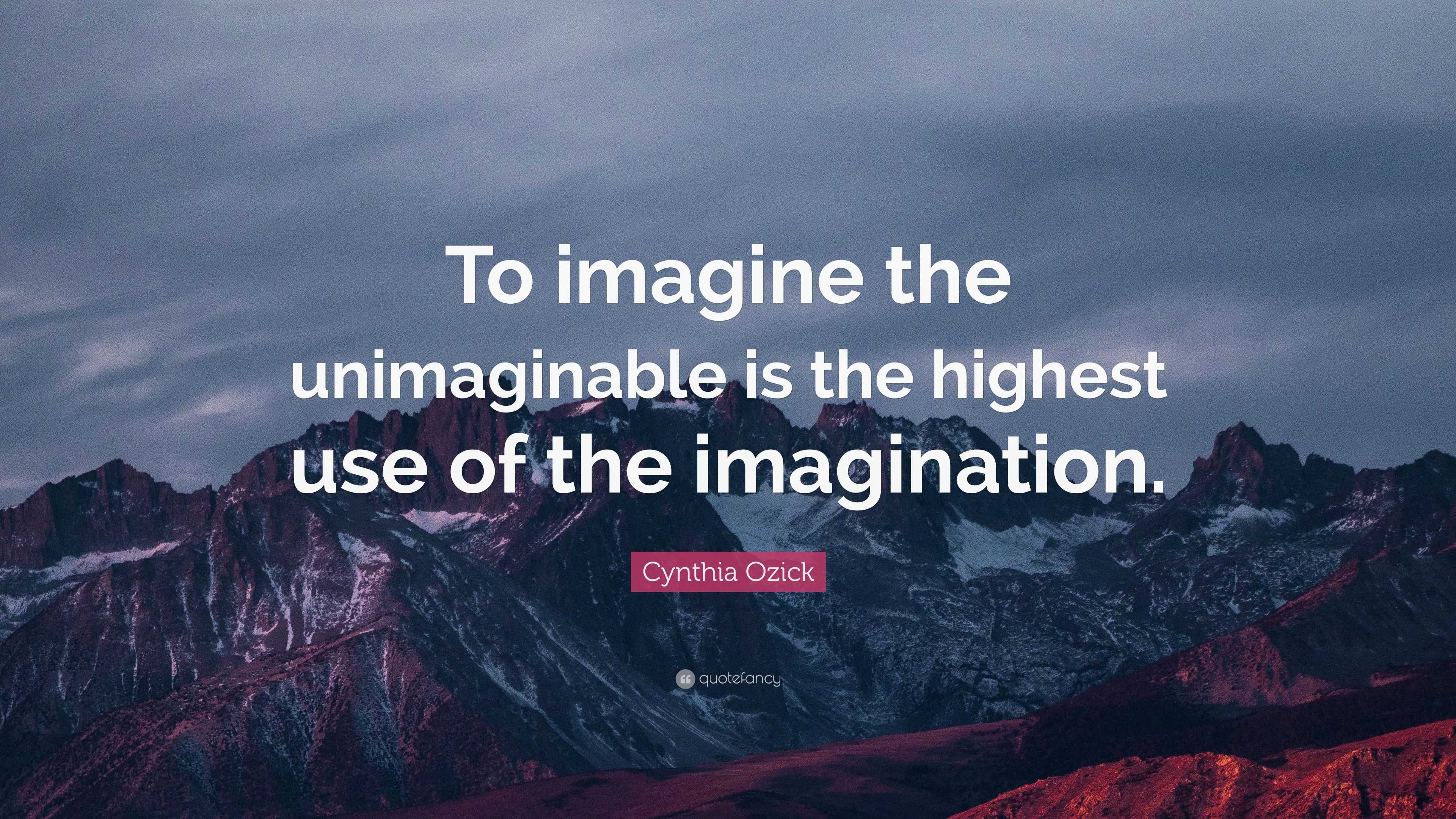 Cynthia Ozick Quote: “To imagine the unimaginable is the highest use of ...