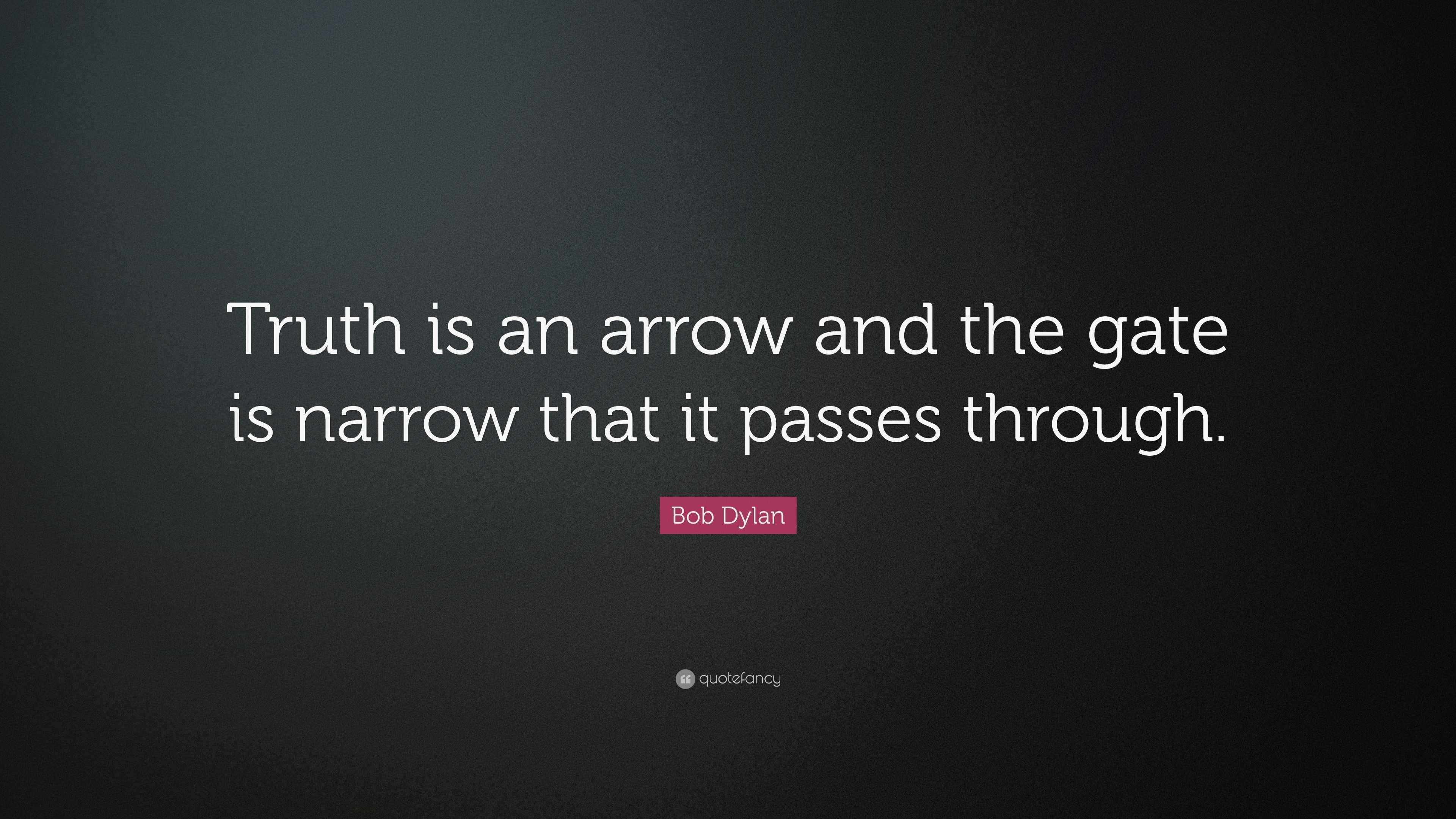 Bob Dylan Quote: “Truth is an arrow and the gate is narrow that it ...