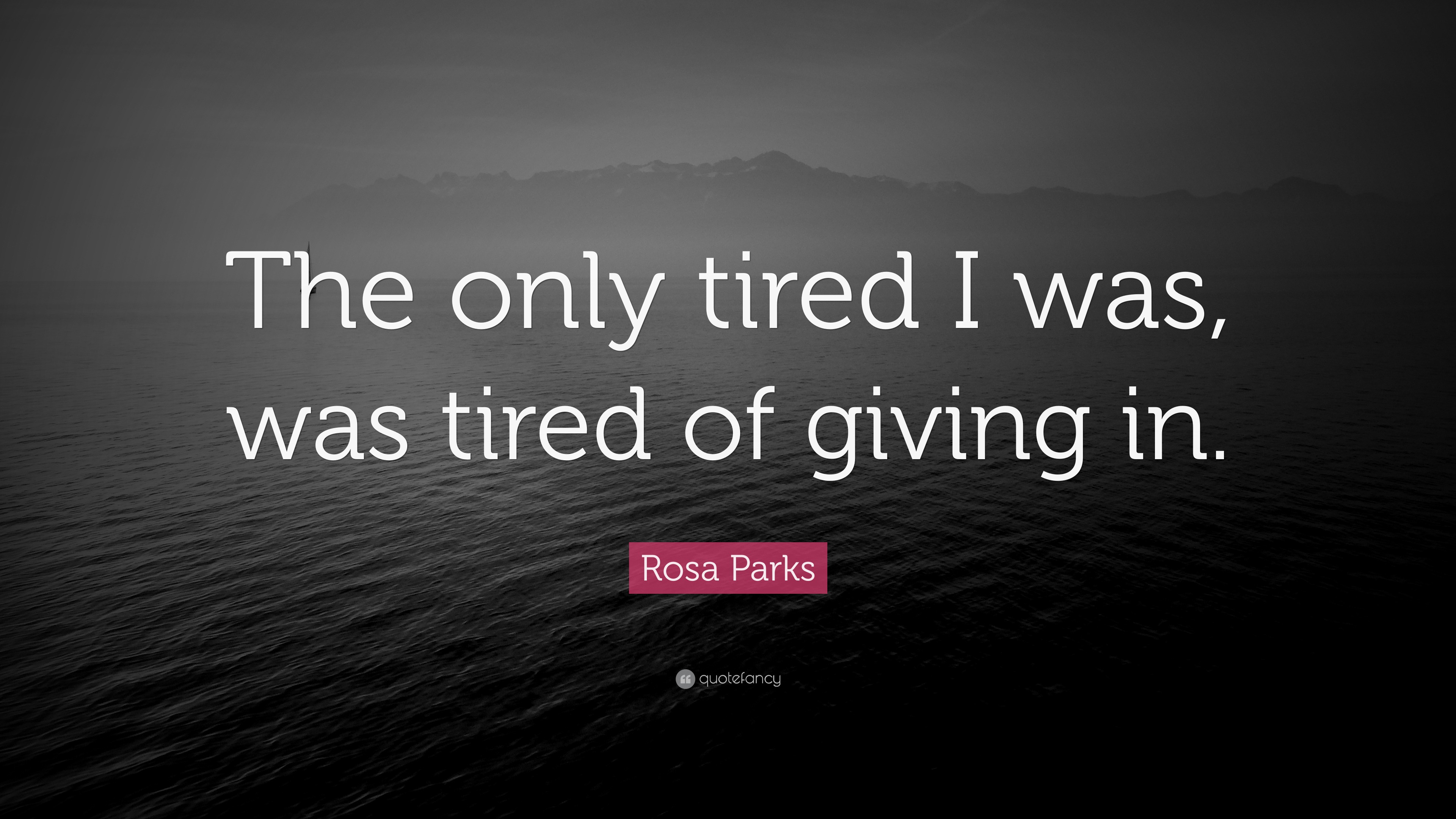 Rosa Parks Quote: “The only tired I was, was tired of giving in.”