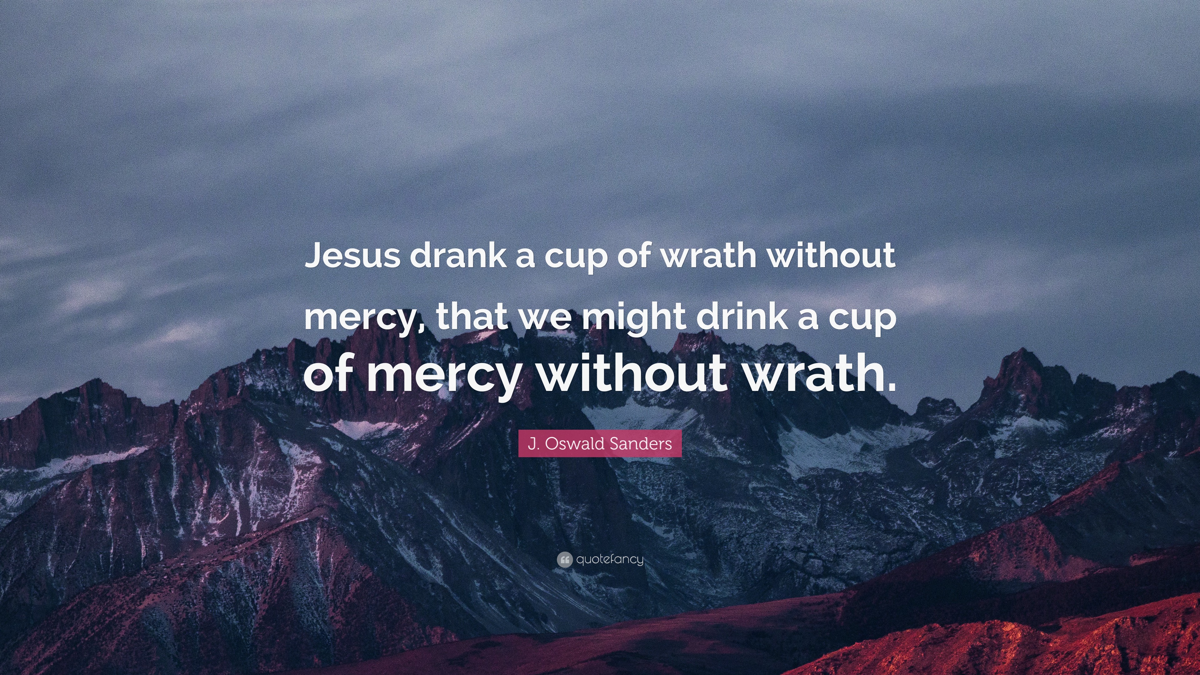 J. Oswald Sanders Quote: “Jesus drank a cup of wrath without mercy ...