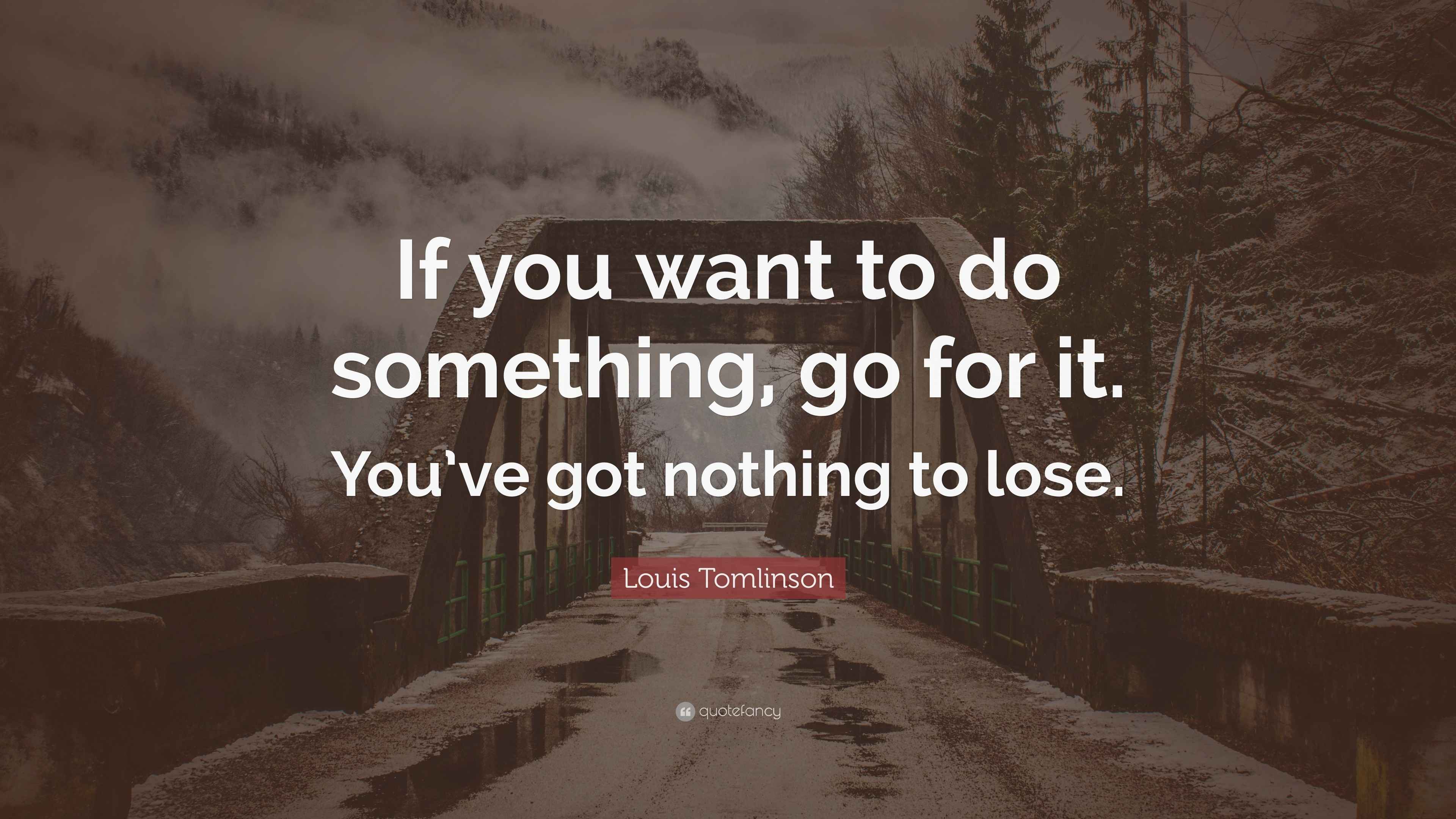 Louis Tomlinson Quote: “If you want to do something, go for it. You’ve got nothing to lose.”