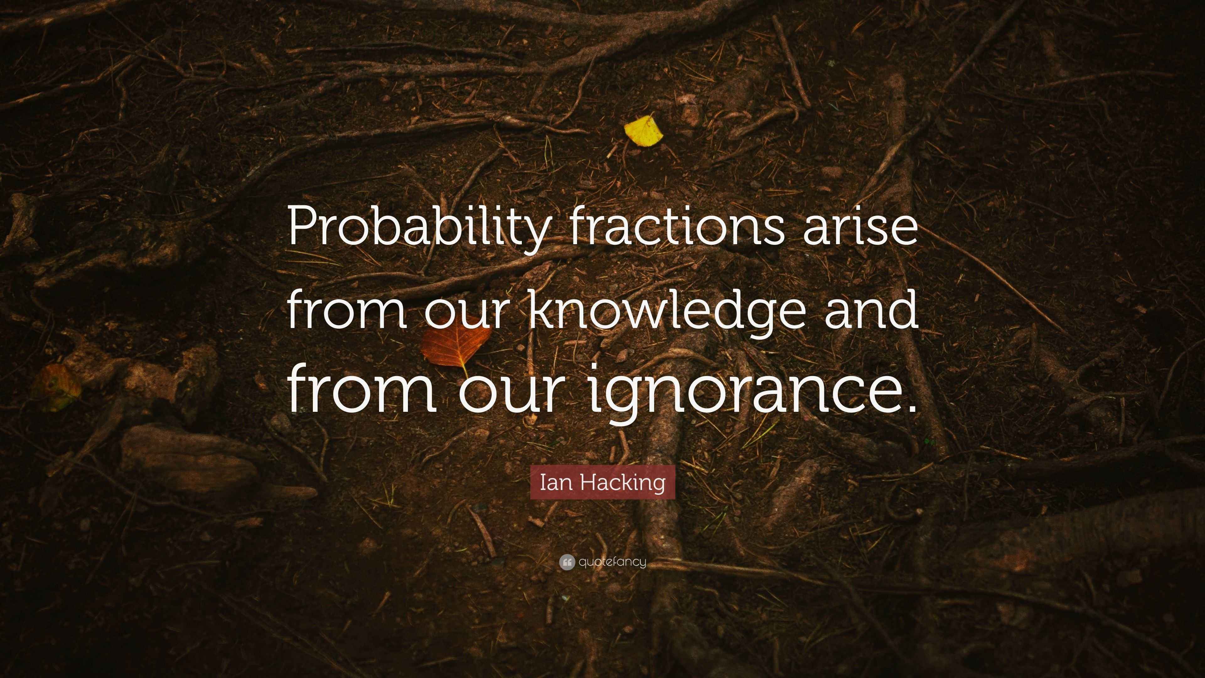 Ian Hacking Quote: “Probability fractions arise from our knowledge and ...