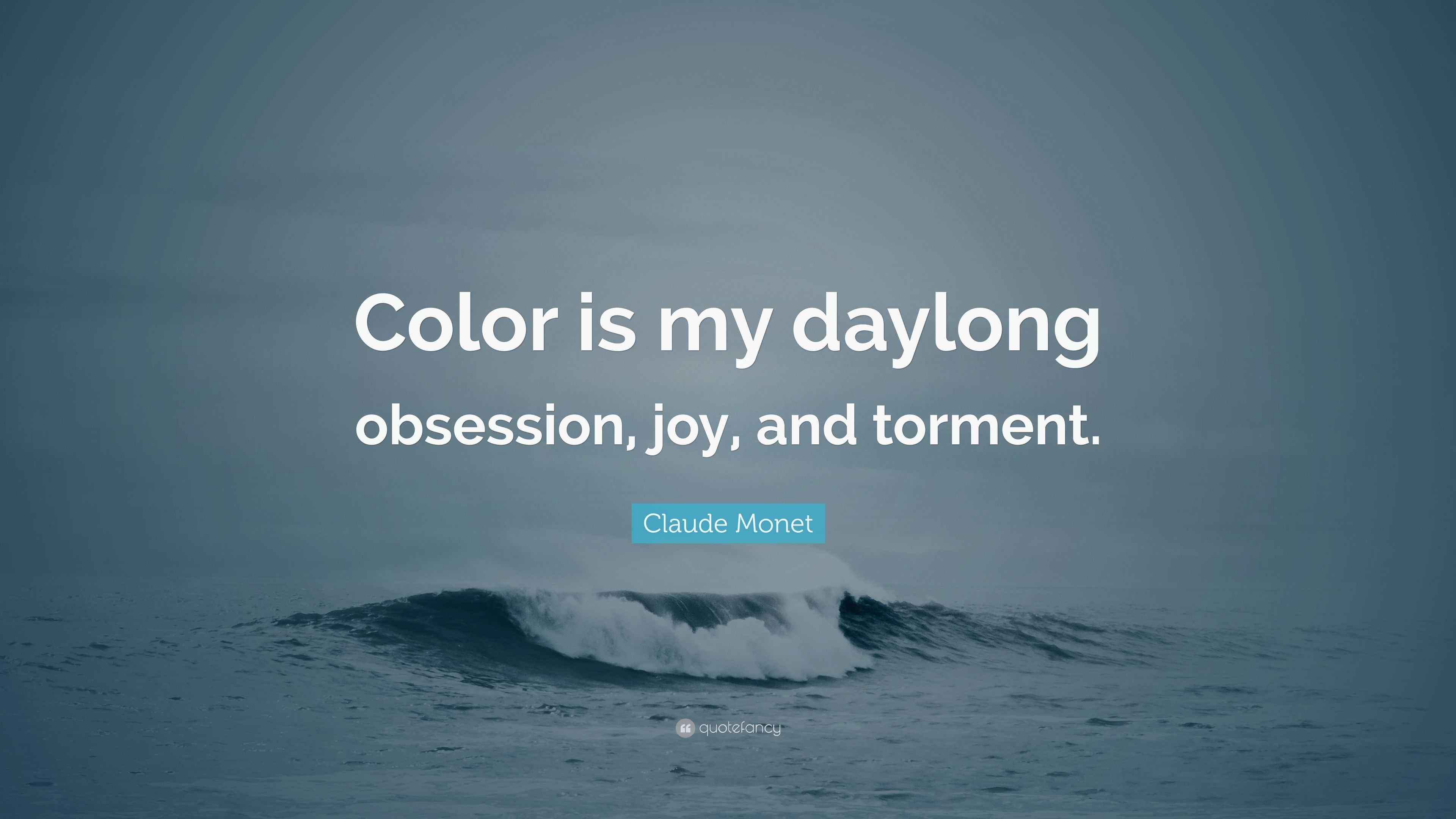 Claude Monet Quote: “Color is my daylong obsession, joy, and torment.”