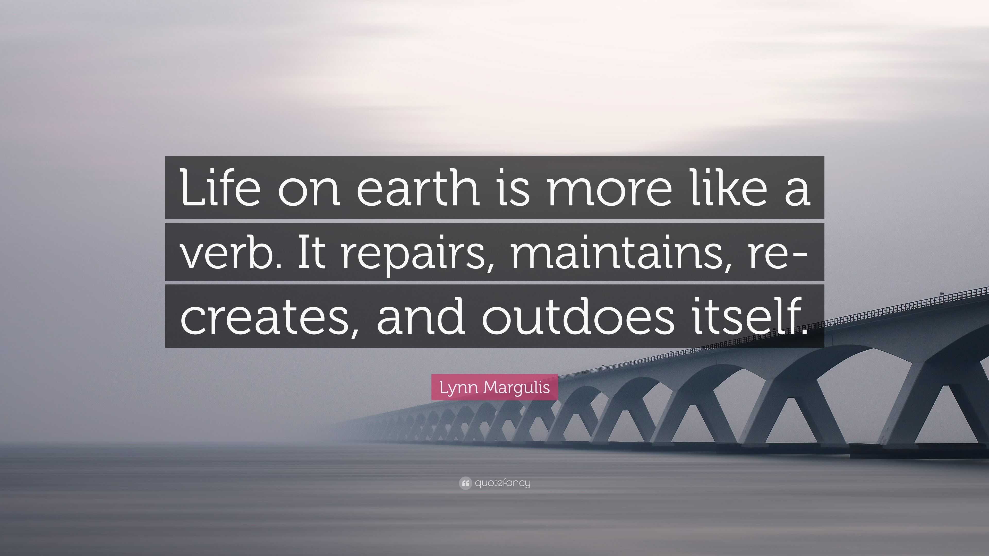 Lynn Margulis Quote: “Life on earth is more like a verb. It repairs ...