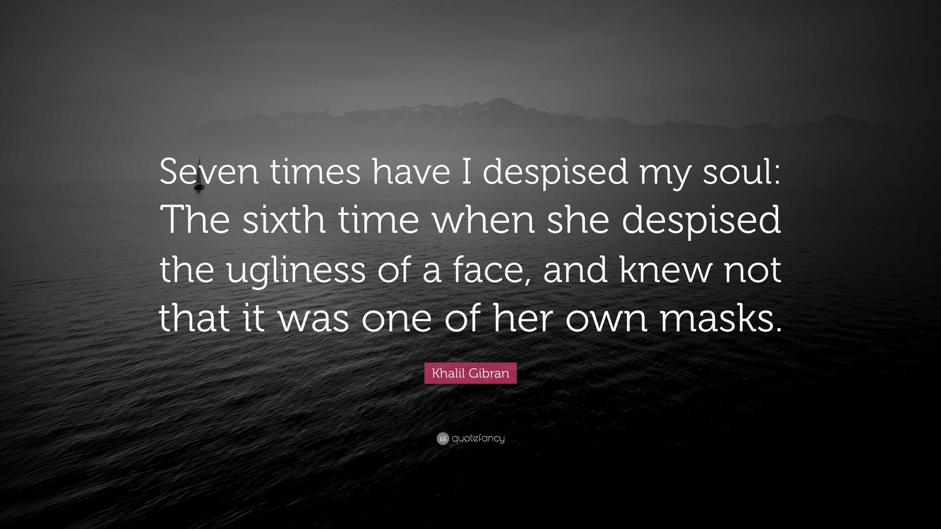 Khalil Gibran Quote: “Seven times have I despised my soul: The sixth ...
