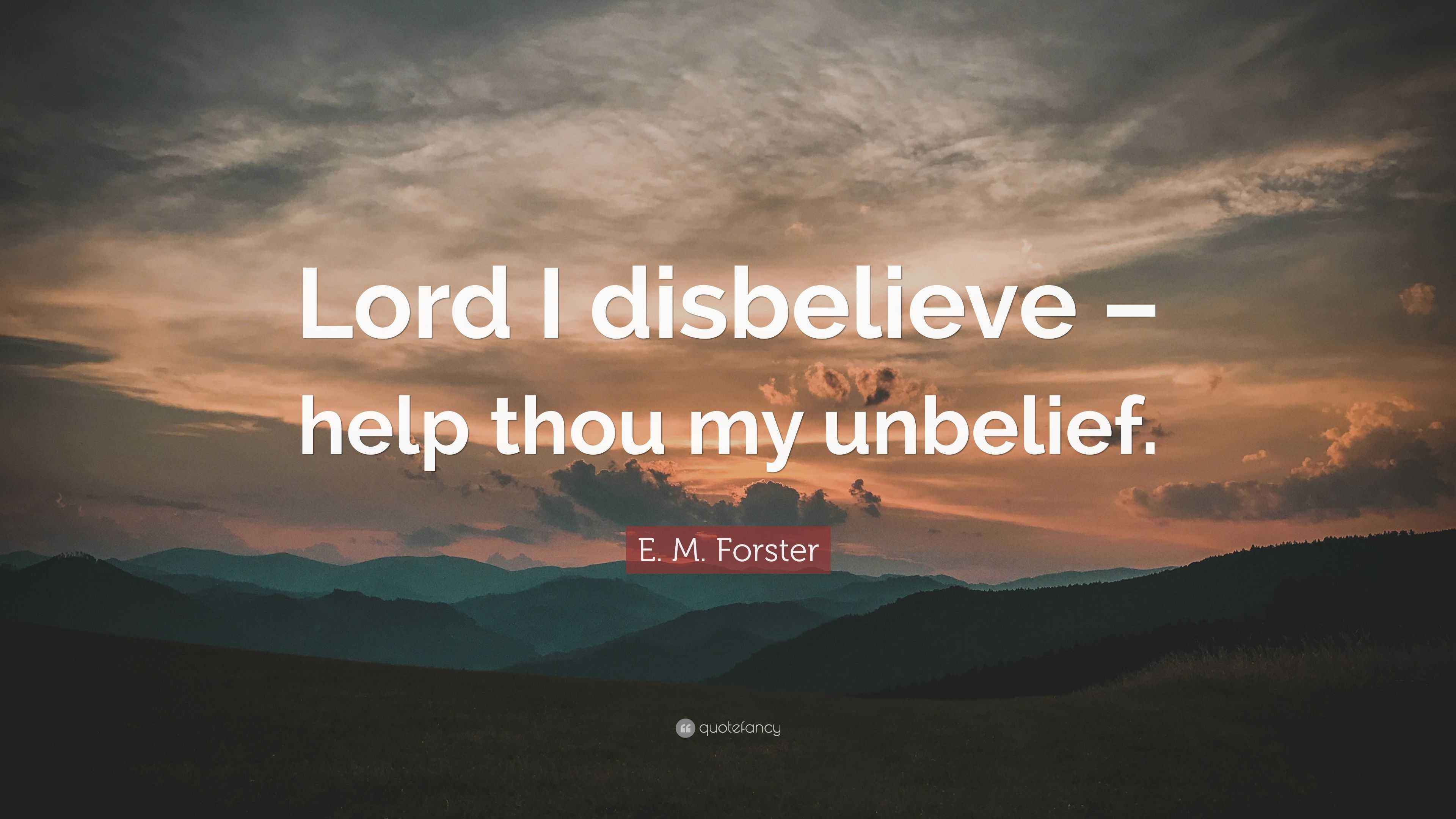 E. M. Forster Quote: “Lord I disbelieve – help thou my unbelief.”