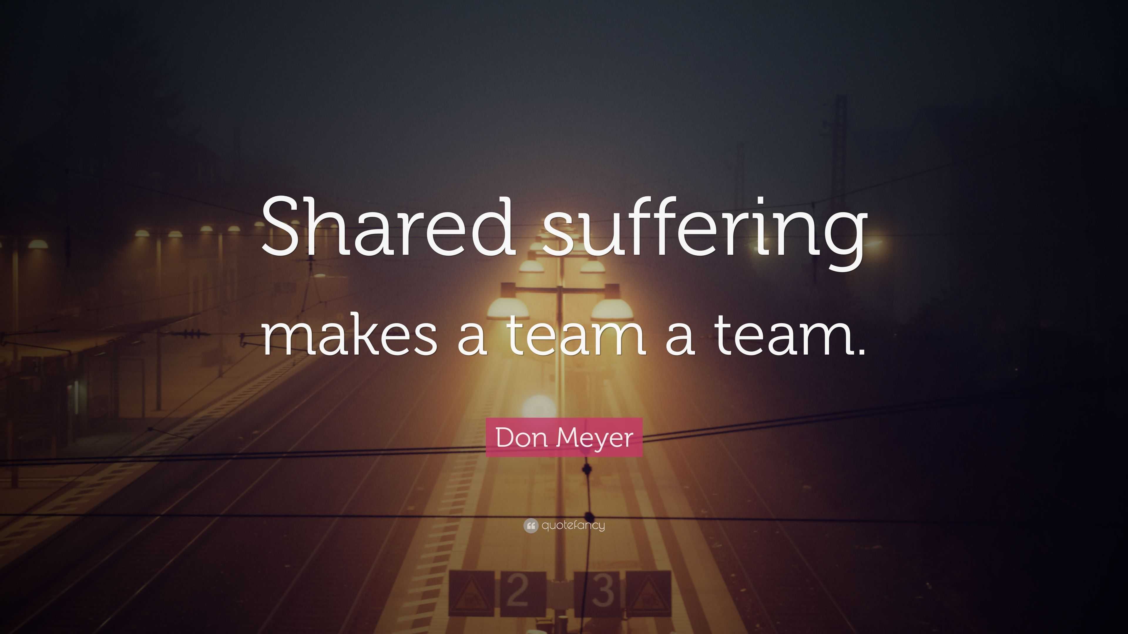 Don Meyer Quote: “Shared suffering makes a team a team.”