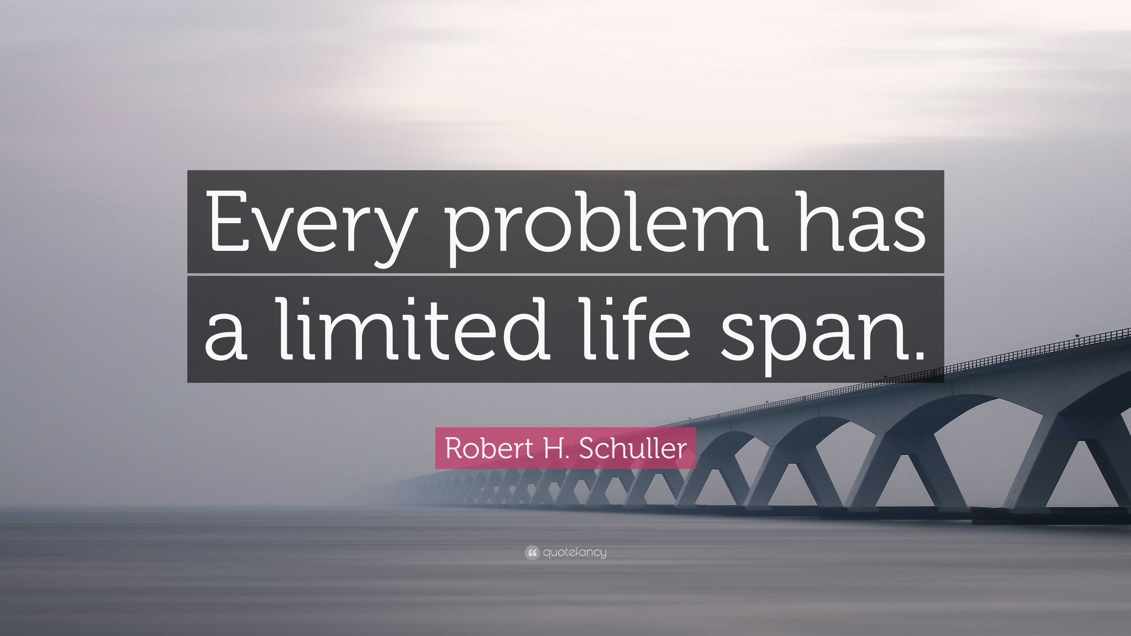 Robert H. Schuller Quote: “Every problem has a limited life span.”