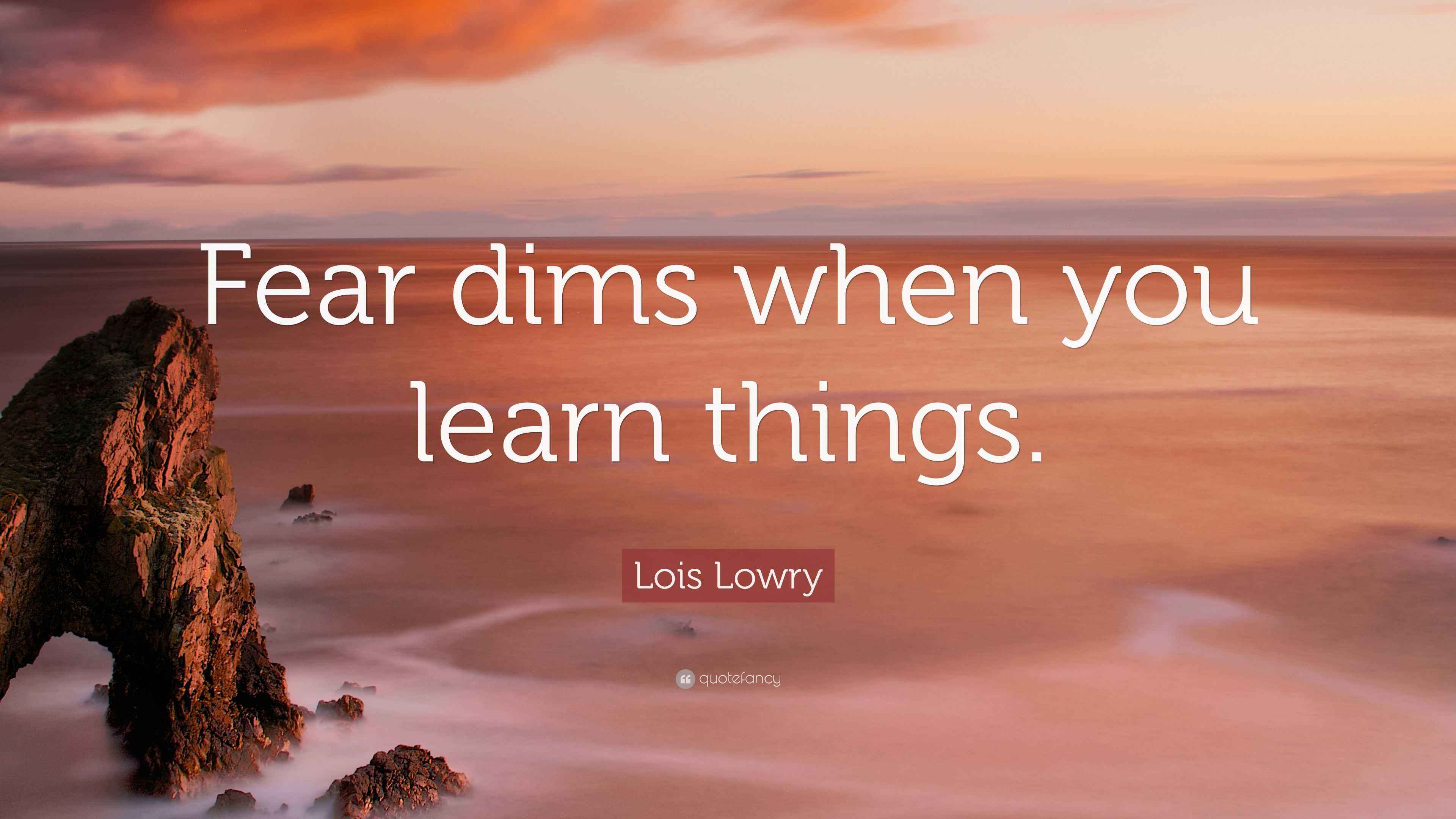 Lois Lowry Quote: “Fear dims when you learn things.”