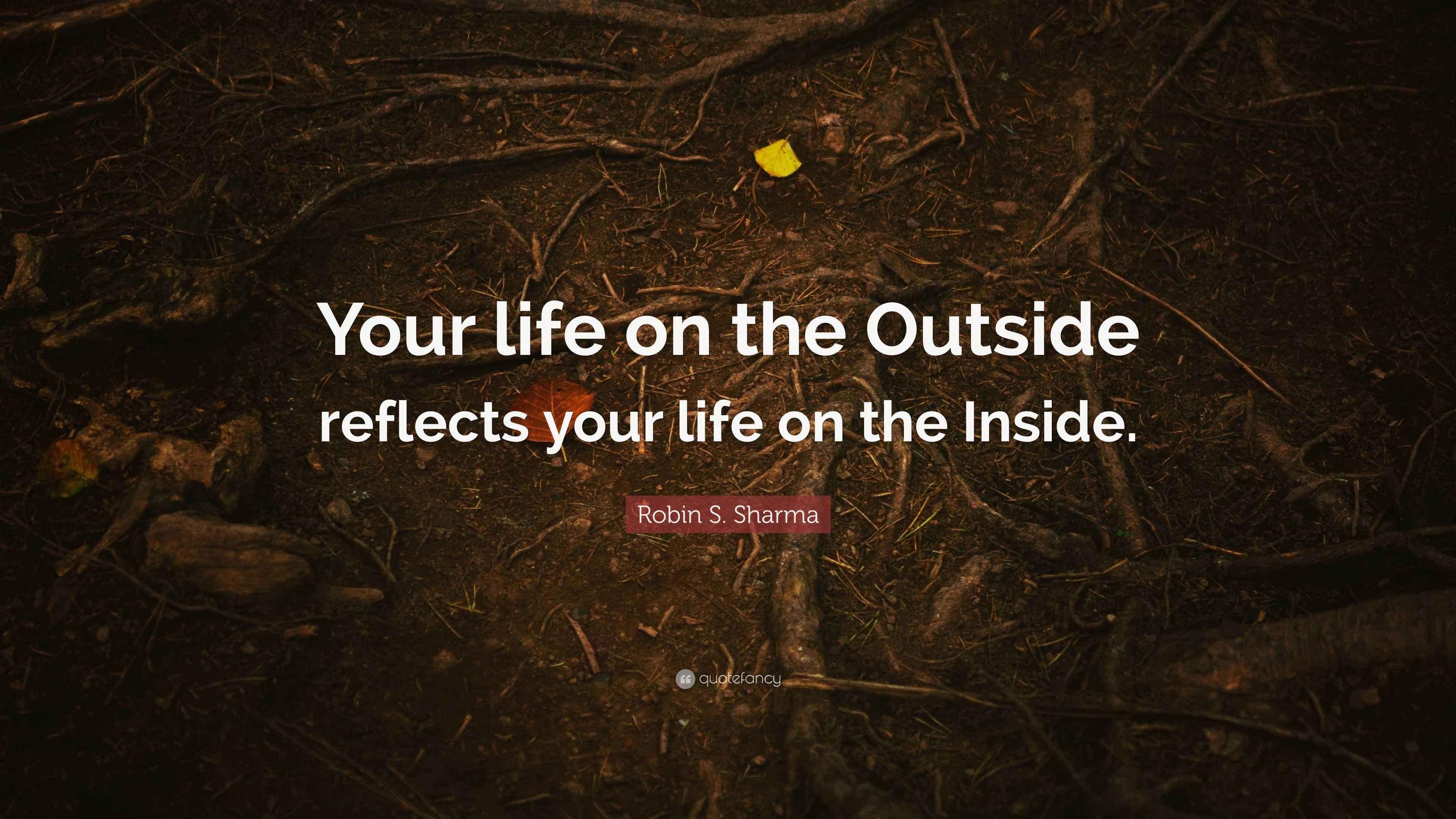 Robin S. Sharma Quote: “Your life on the Outside reflects your life on ...