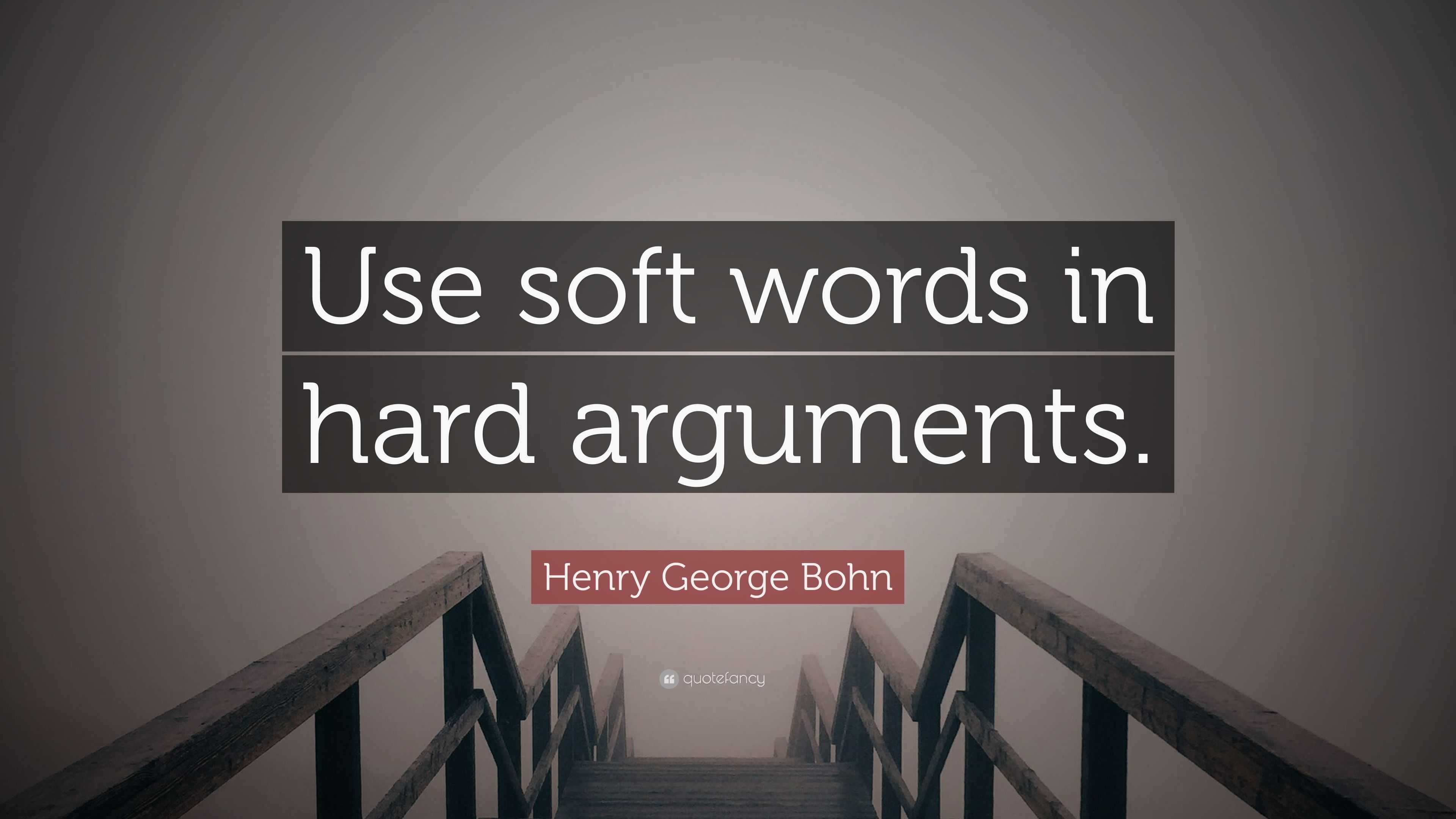 Henry George Bohn Quote Use Soft Words In Hard Arguments 
