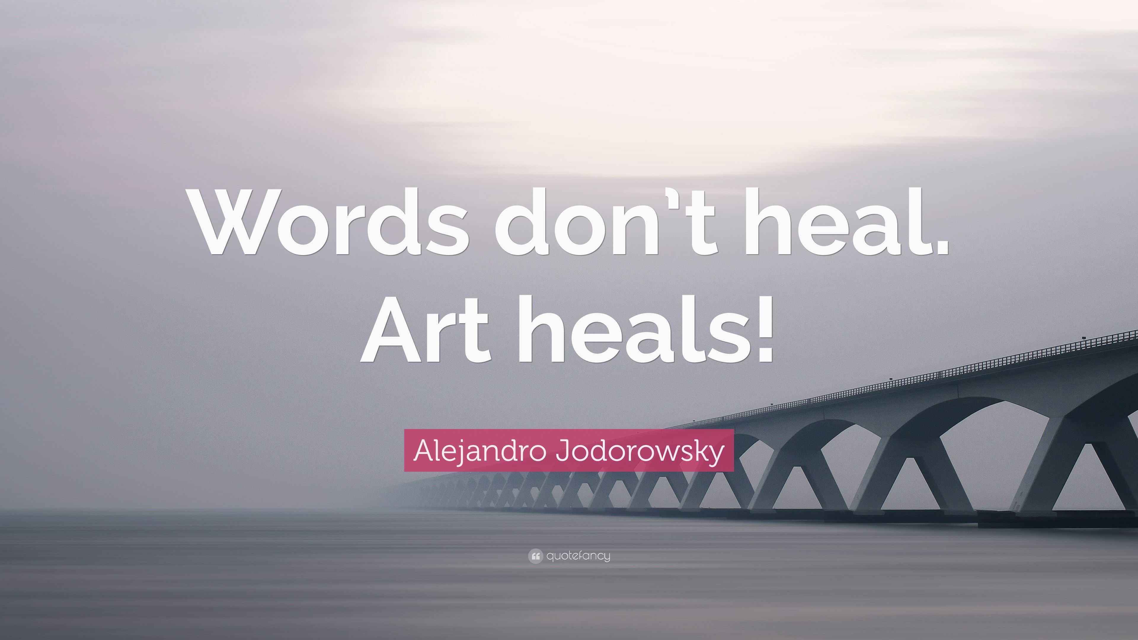 Alejandro Jodorowsky Quote: “Words don’t heal. Art heals!”