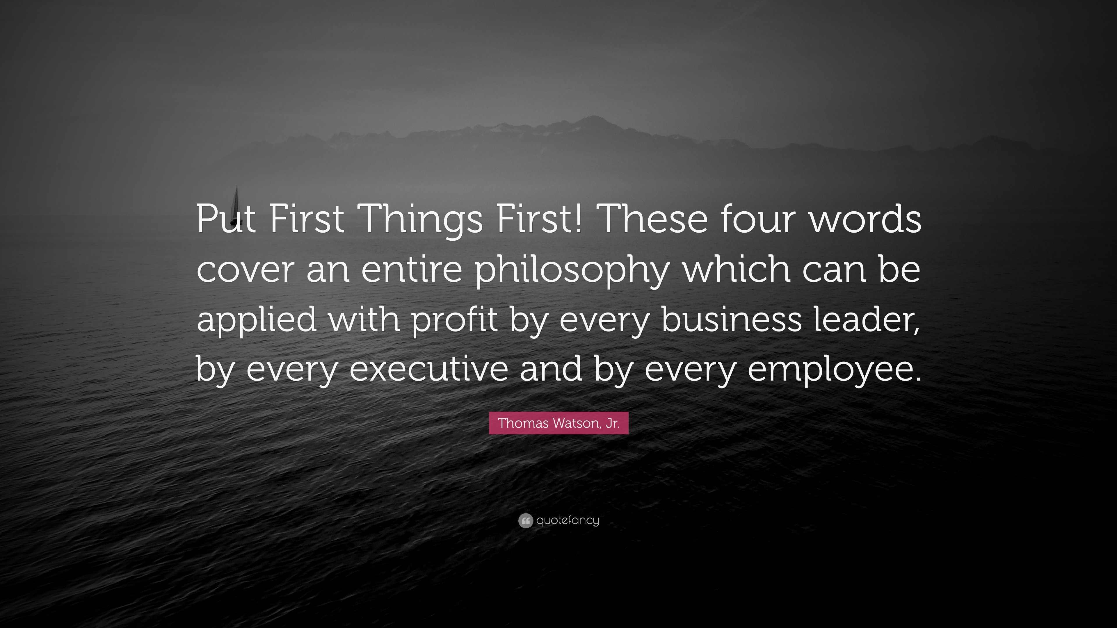 Thomas Watson, Jr. Quote: “Put First Things First! These four words ...