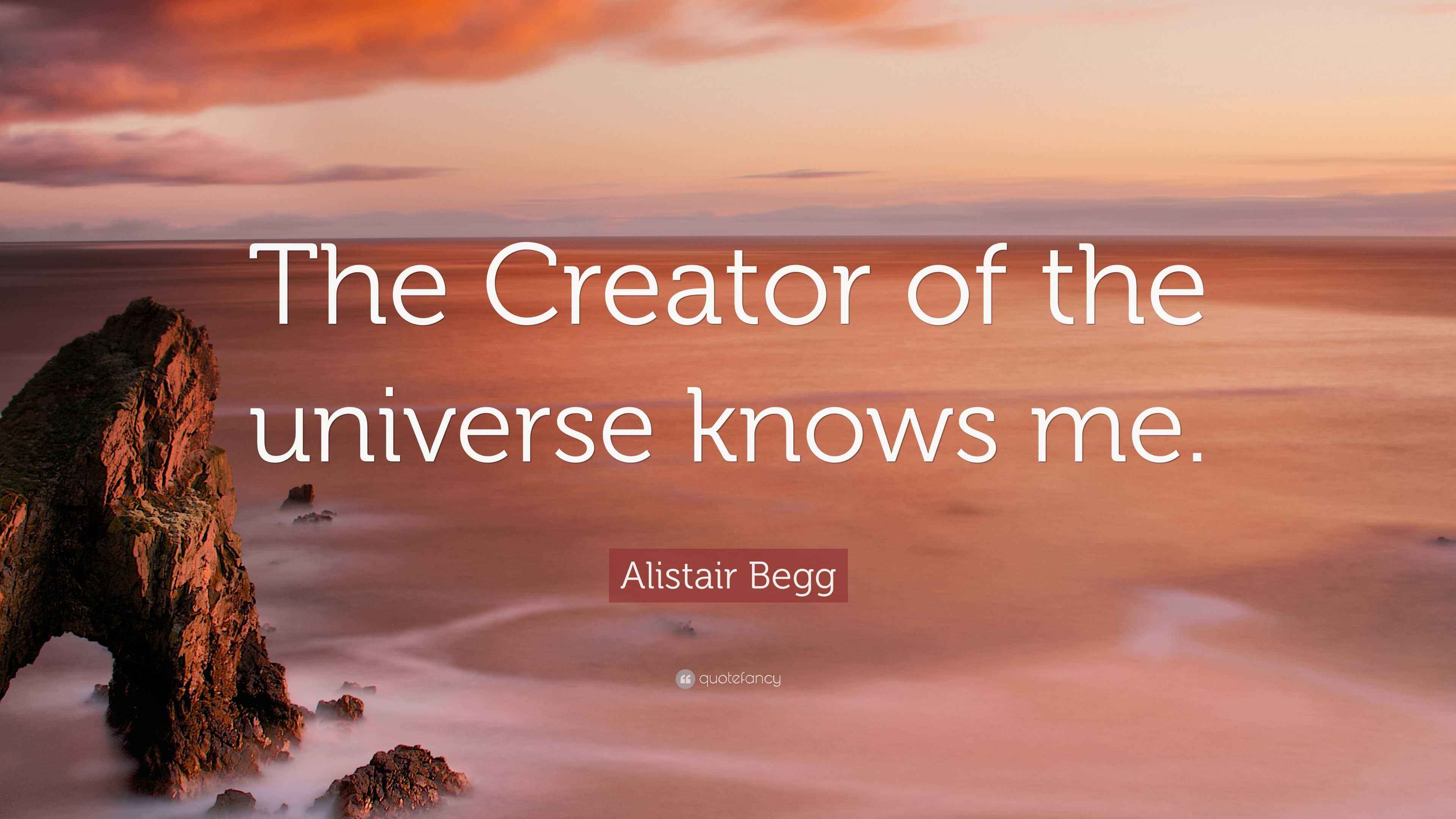 Alistair Begg Quote: “The Creator of the universe knows me.”