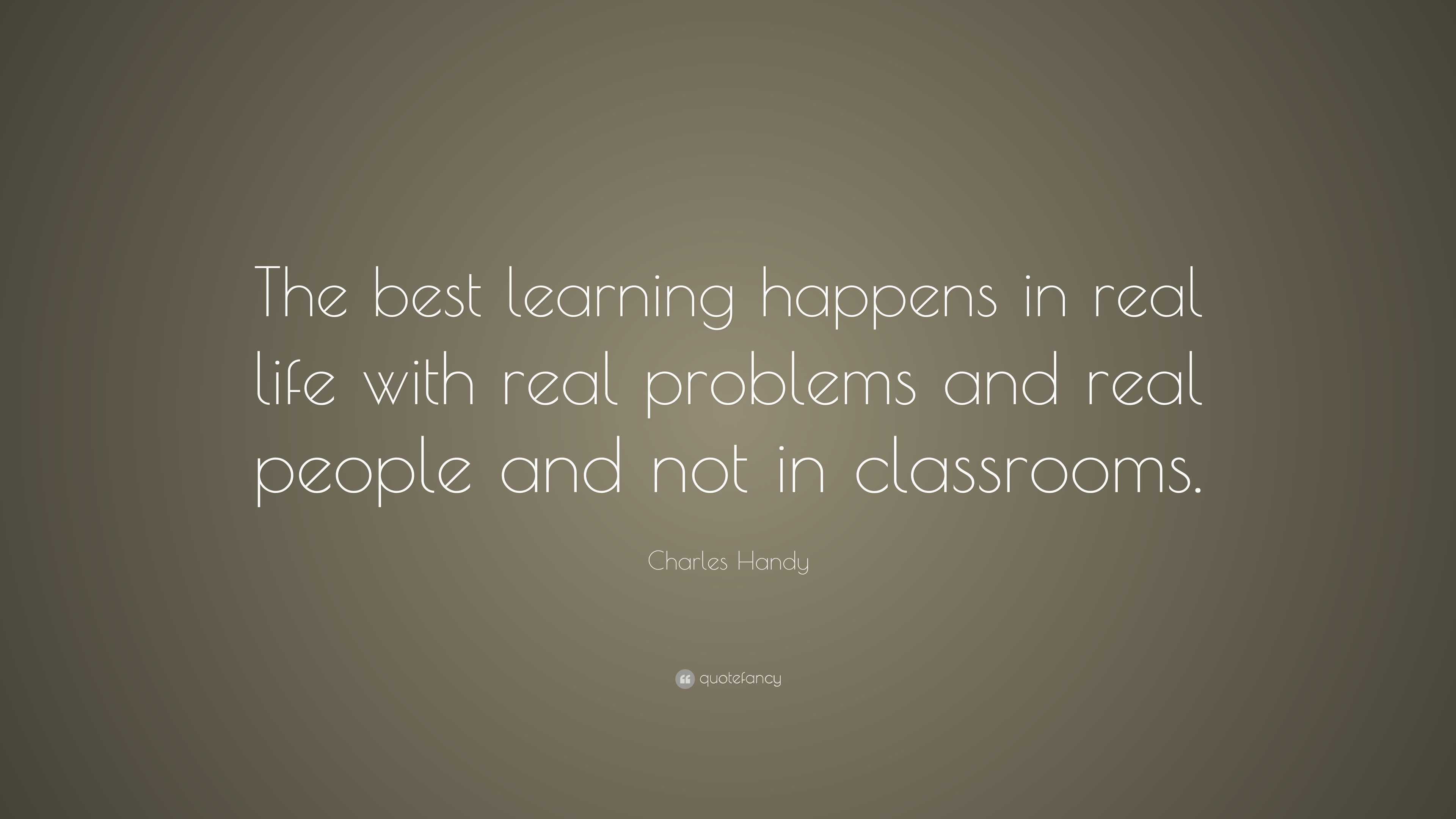 Charles Handy Quote: “The best learning happens in real life with real ...
