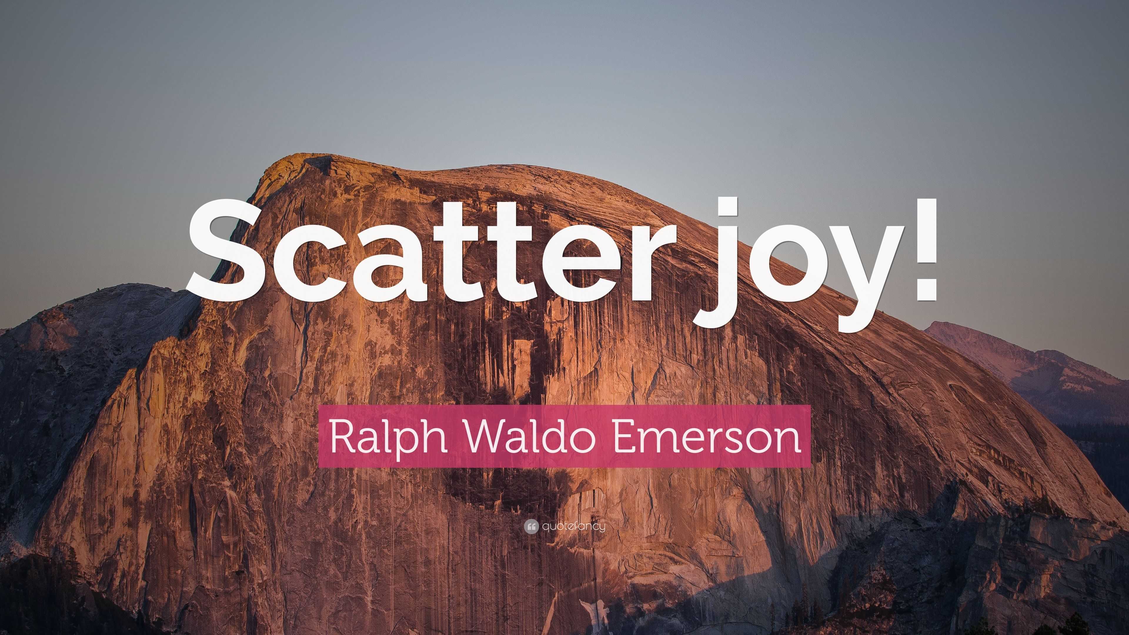 Ralph Waldo Emerson Quote: “Scatter joy!”