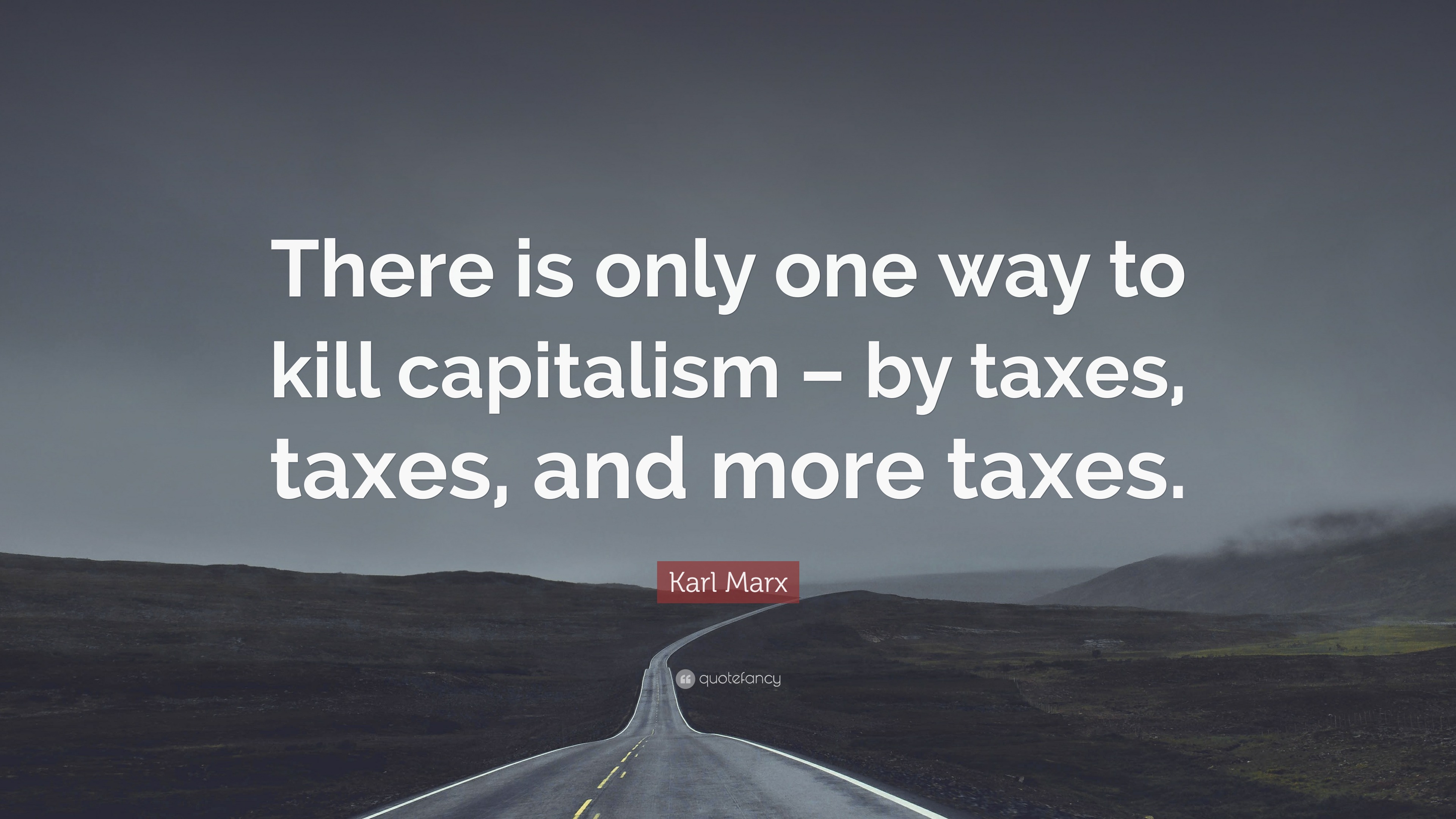 Karl Marx Quote: “There is only one way to kill capitalism – by taxes ...