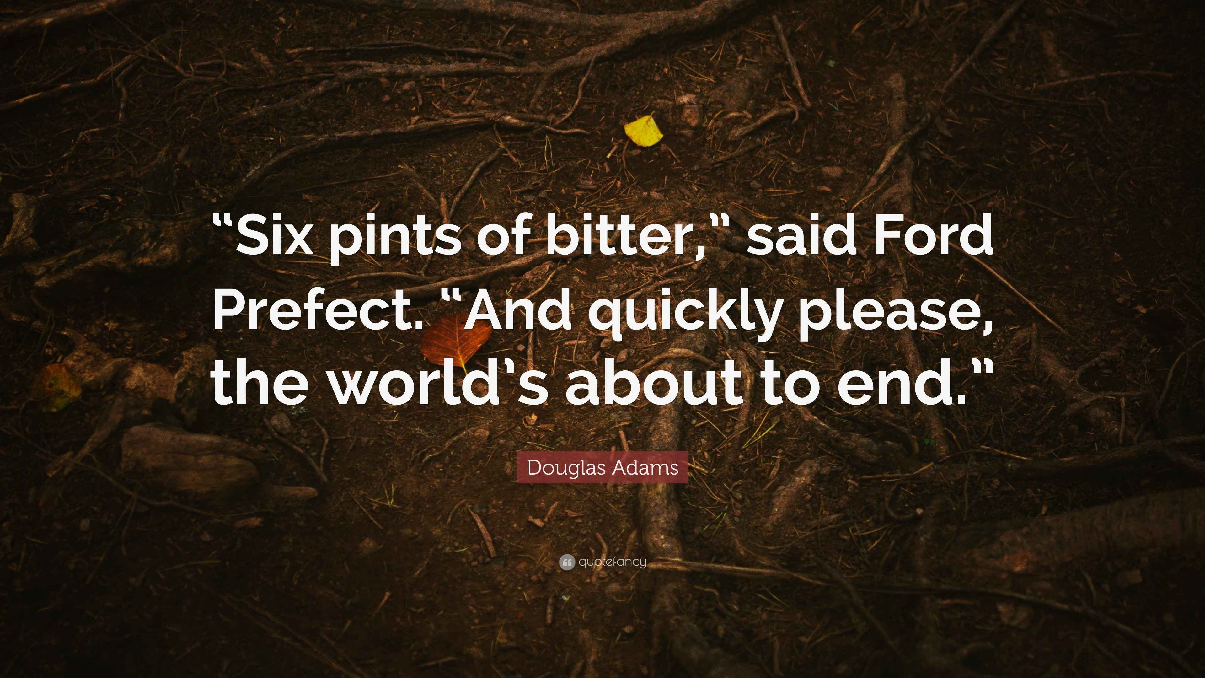 Douglas Adams Quote: ““Six pints of bitter,” said Ford Prefect. “And ...