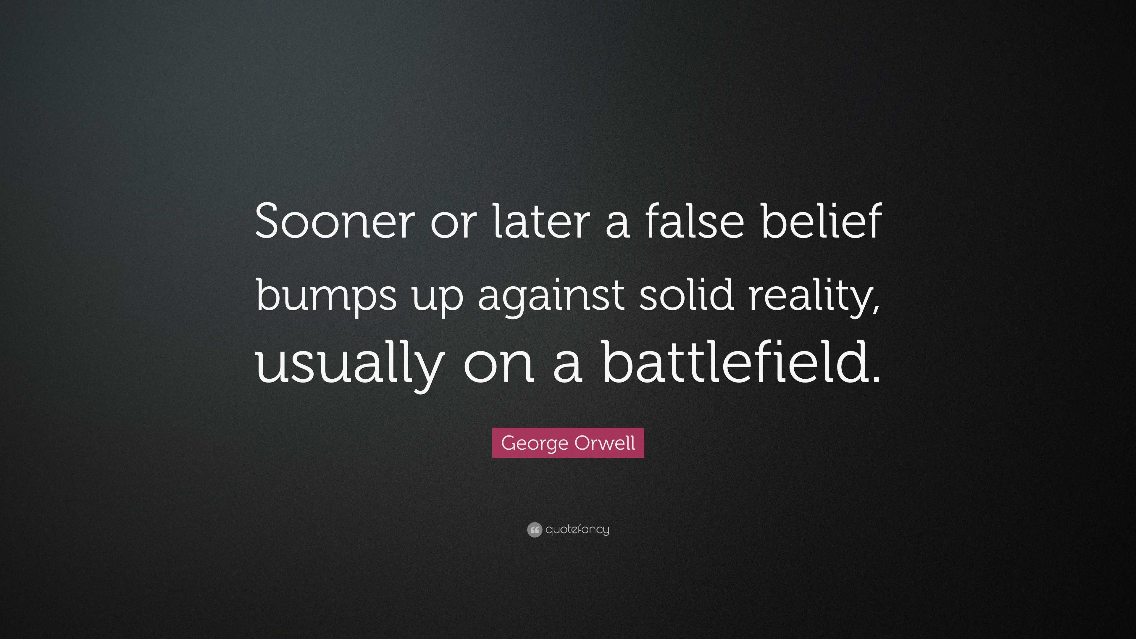 George Orwell Quote: “Sooner or later a false belief bumps up against ...
