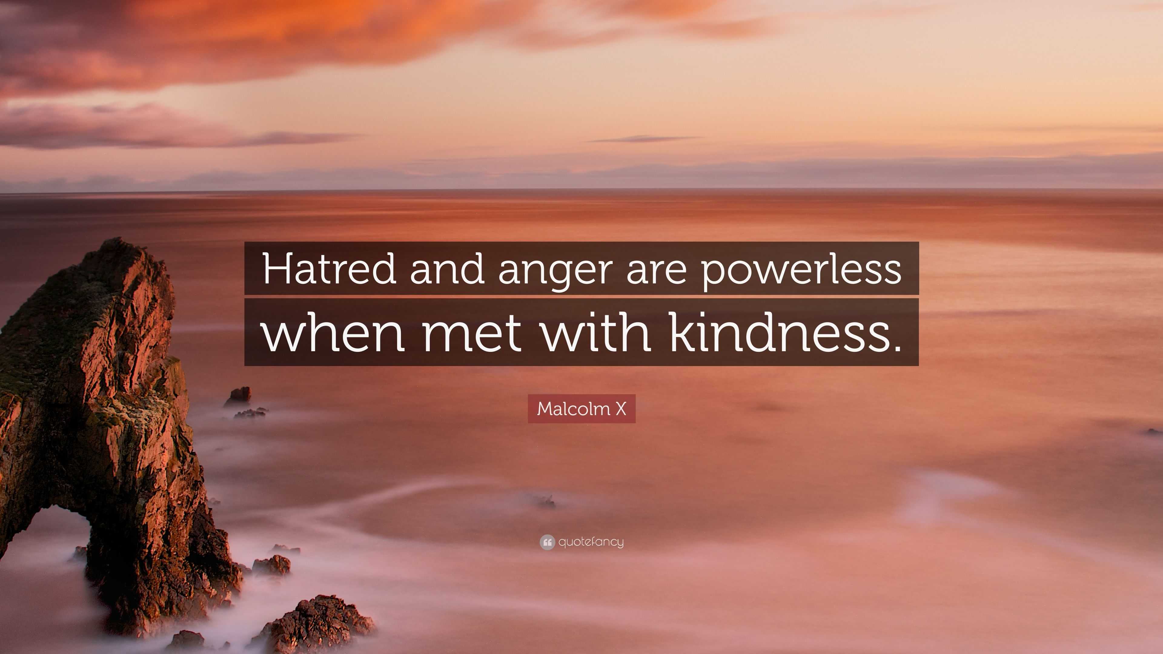 Malcolm X Quote: “Hatred and anger are powerless when met with kindness.”