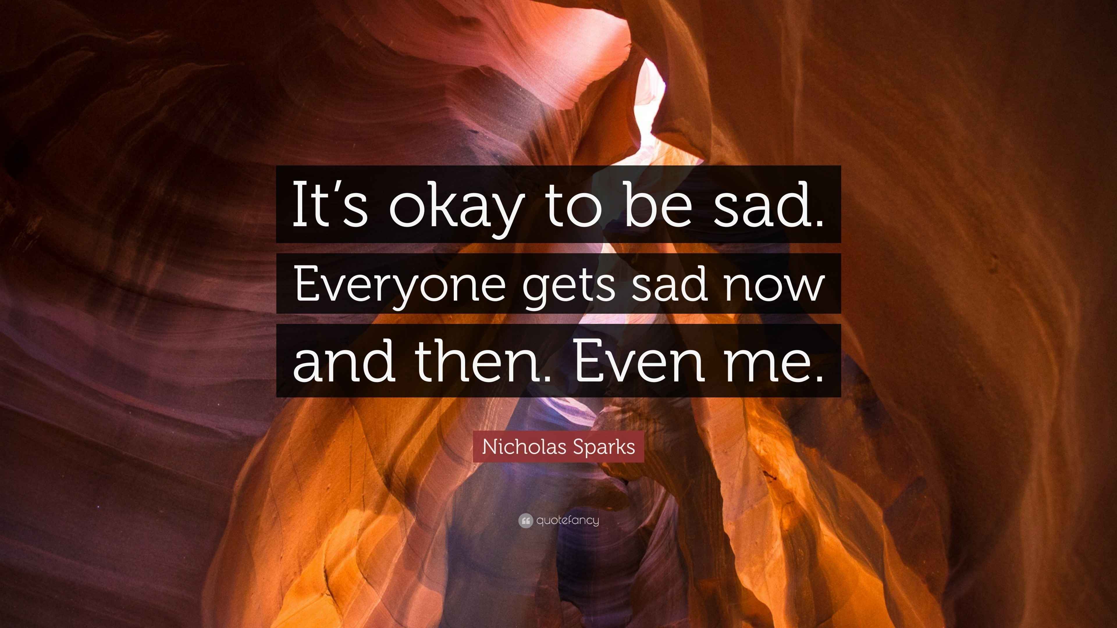 Nicholas Sparks Quote: “It’s okay to be sad. Everyone gets sad now and ...