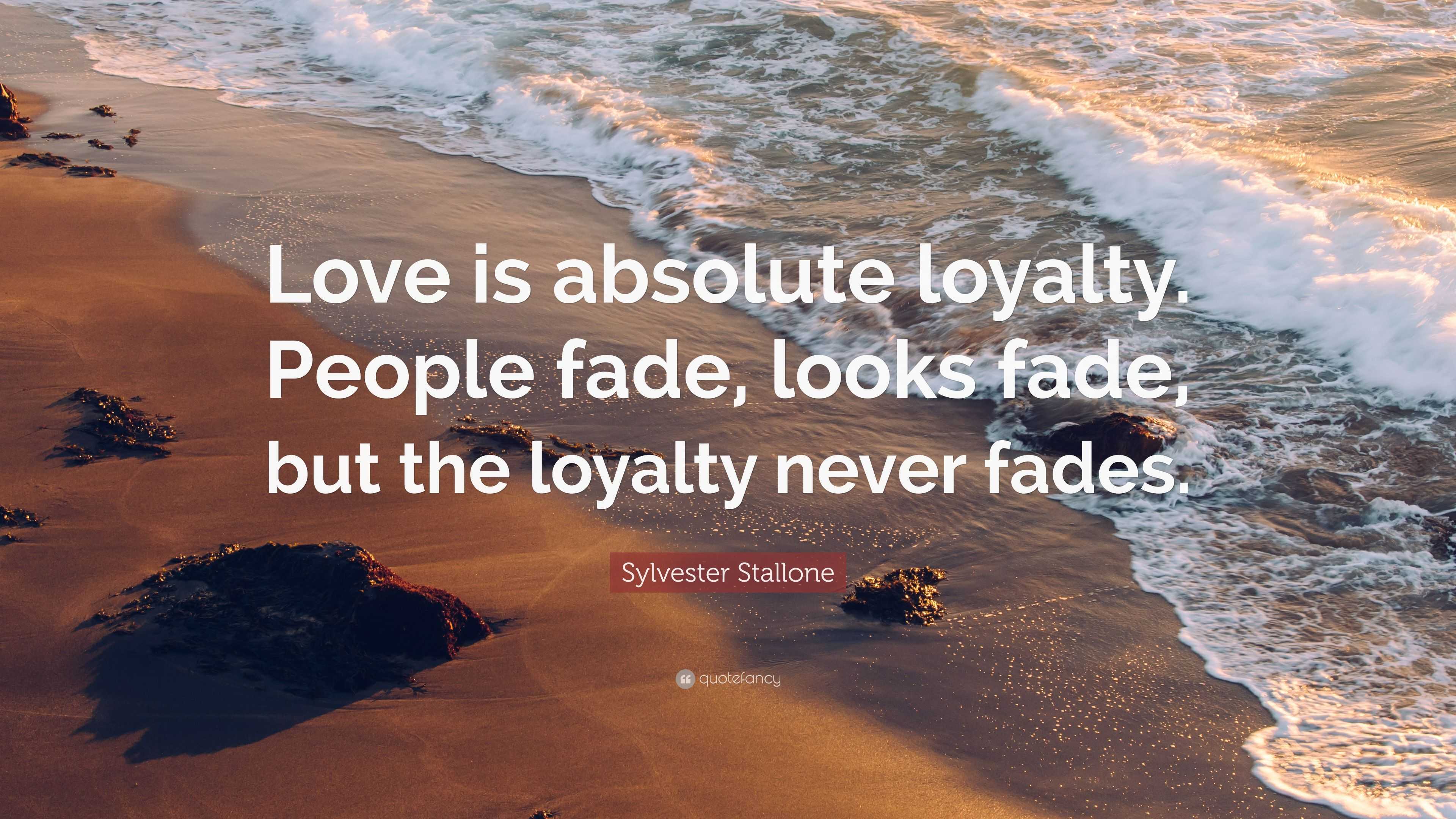 Sylvester Stallone Quote: “Love is absolute loyalty. People fade, looks ...