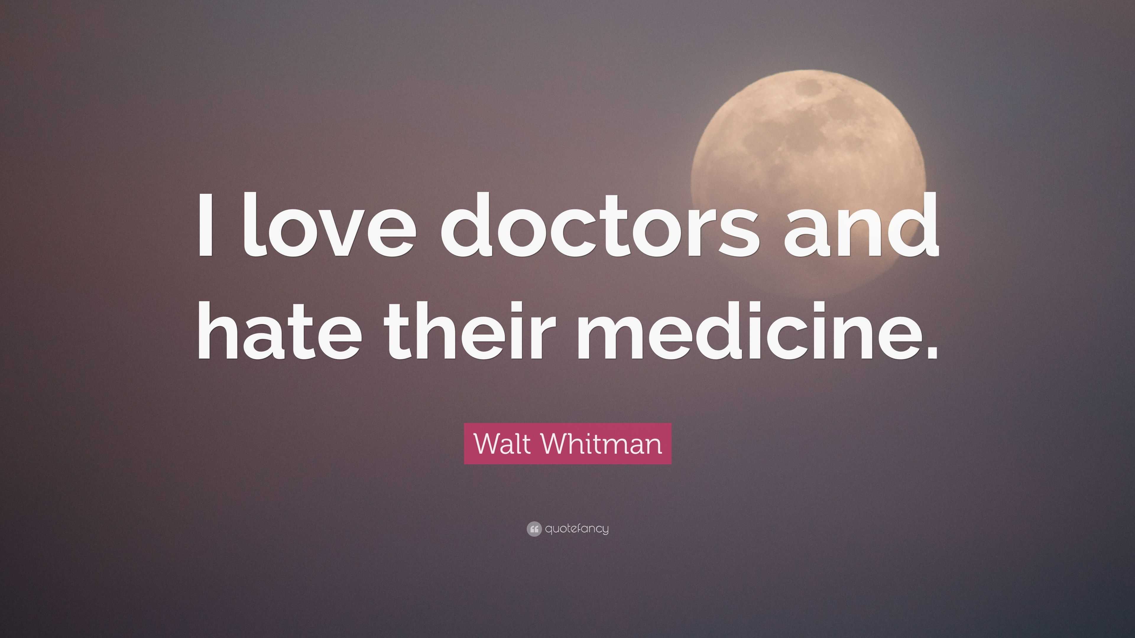 Walt Whitman Quote: “I love doctors and hate their medicine.”