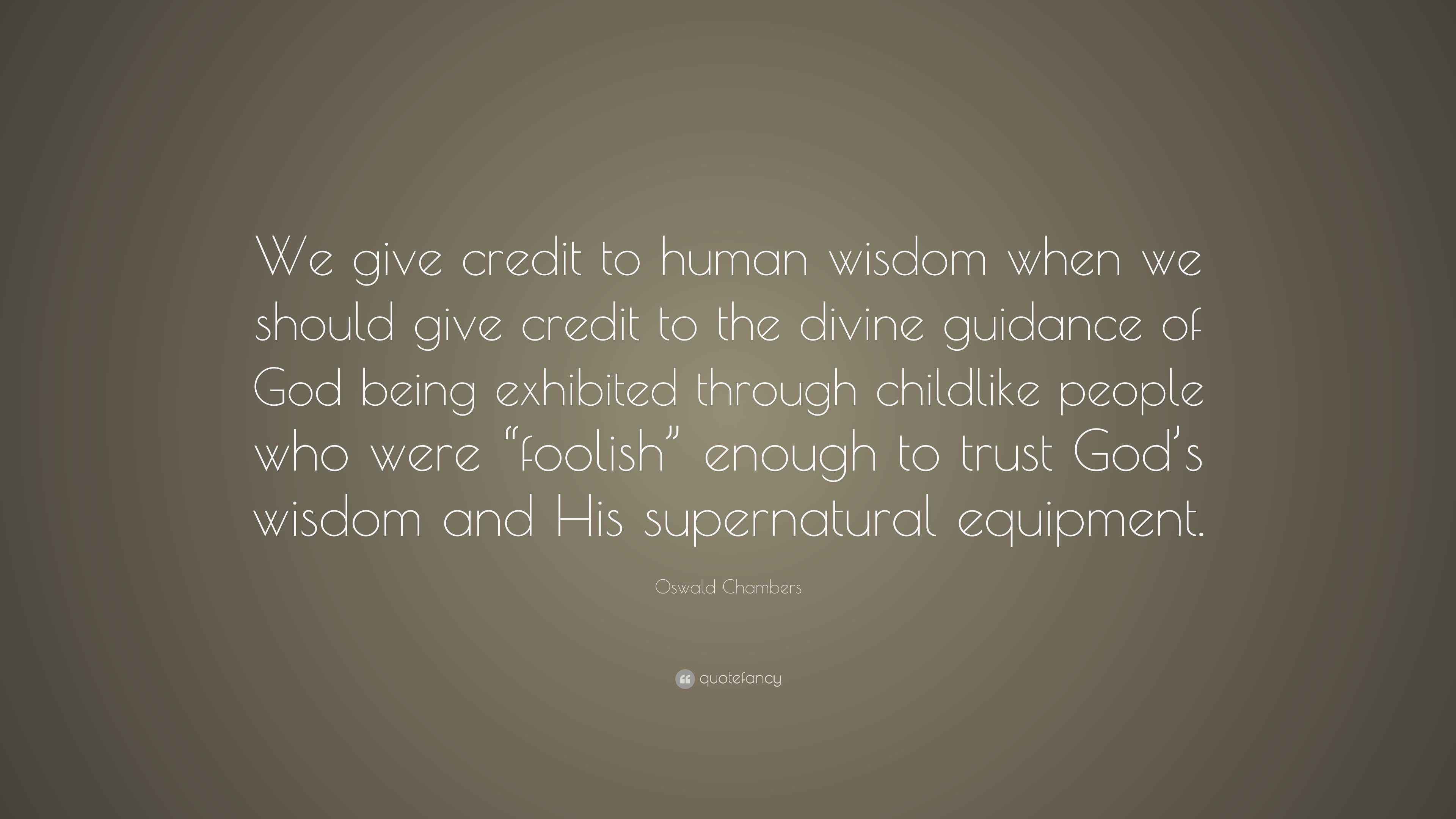 Oswald Chambers Quote: “We give credit to human wisdom when we should ...