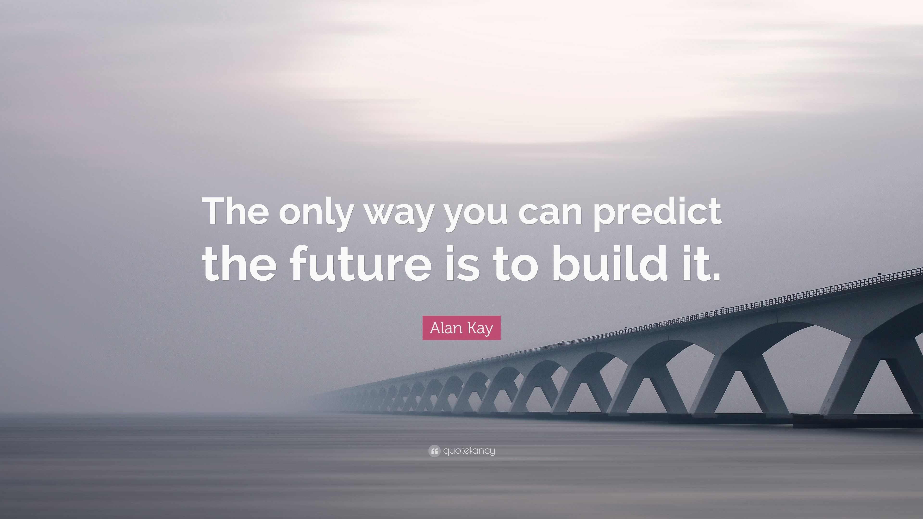 Alan Kay Quote: “The only way you can predict the future is to build it.”