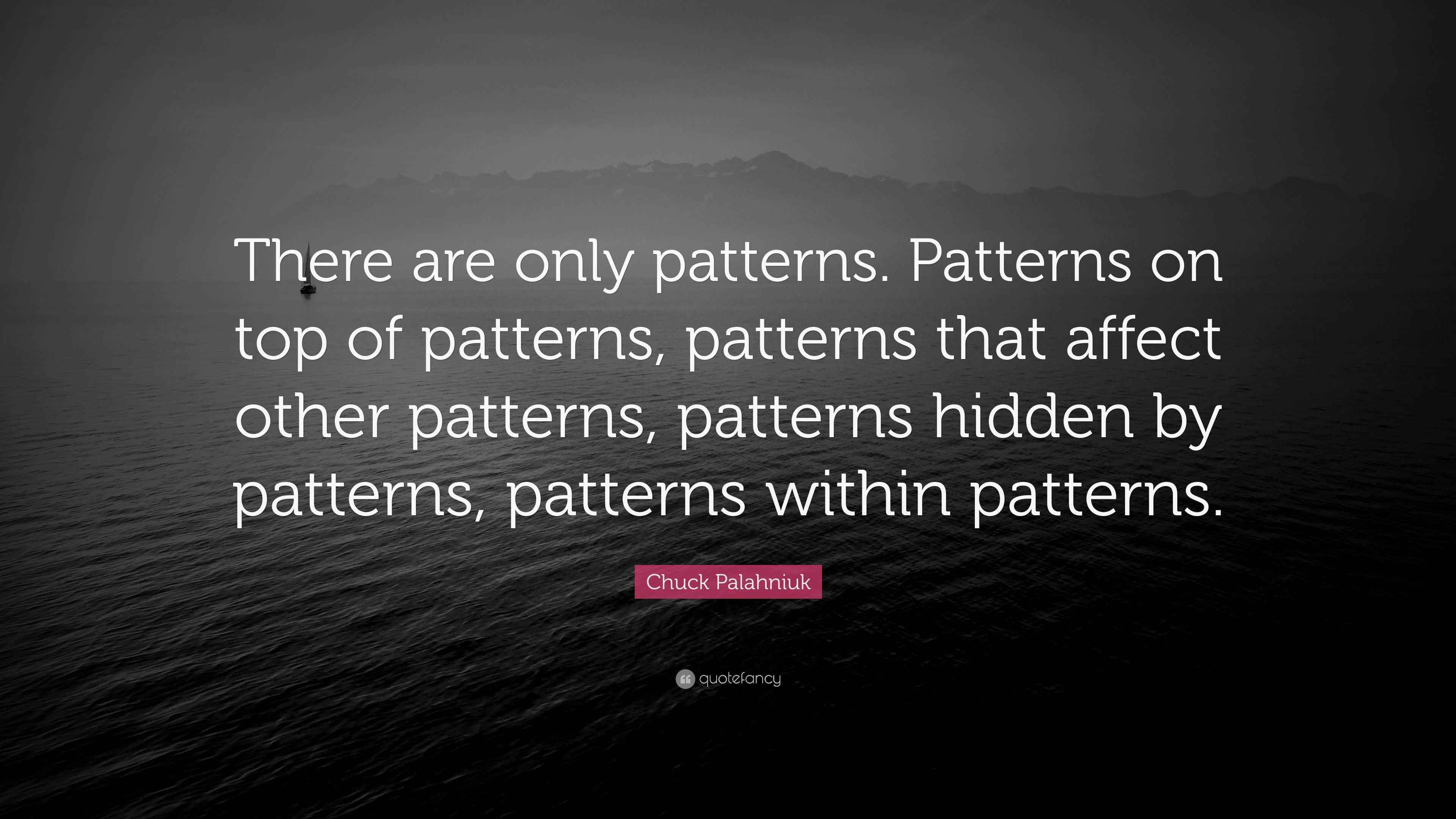 Chuck Palahniuk Quote: “There are only patterns. Patterns on top of ...
