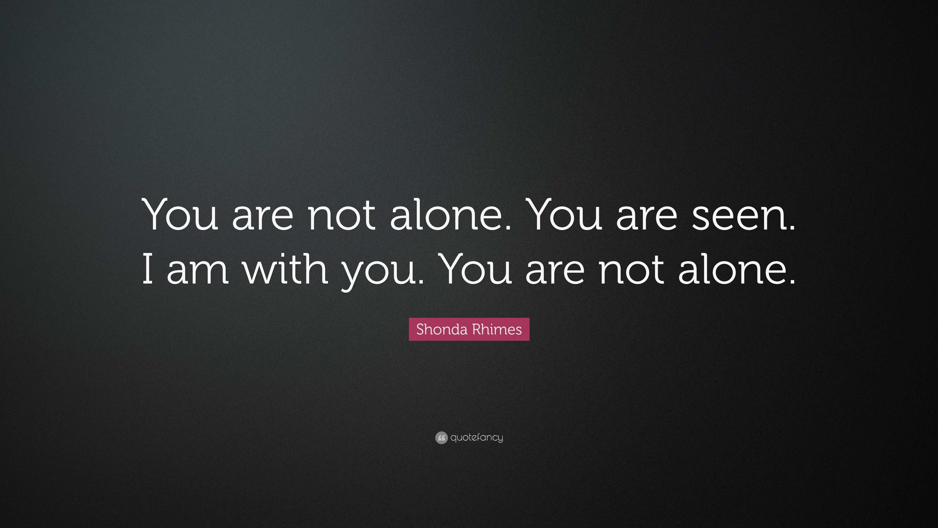 Shonda Rhimes Quote: “You are not alone. You are seen. I am with you ...