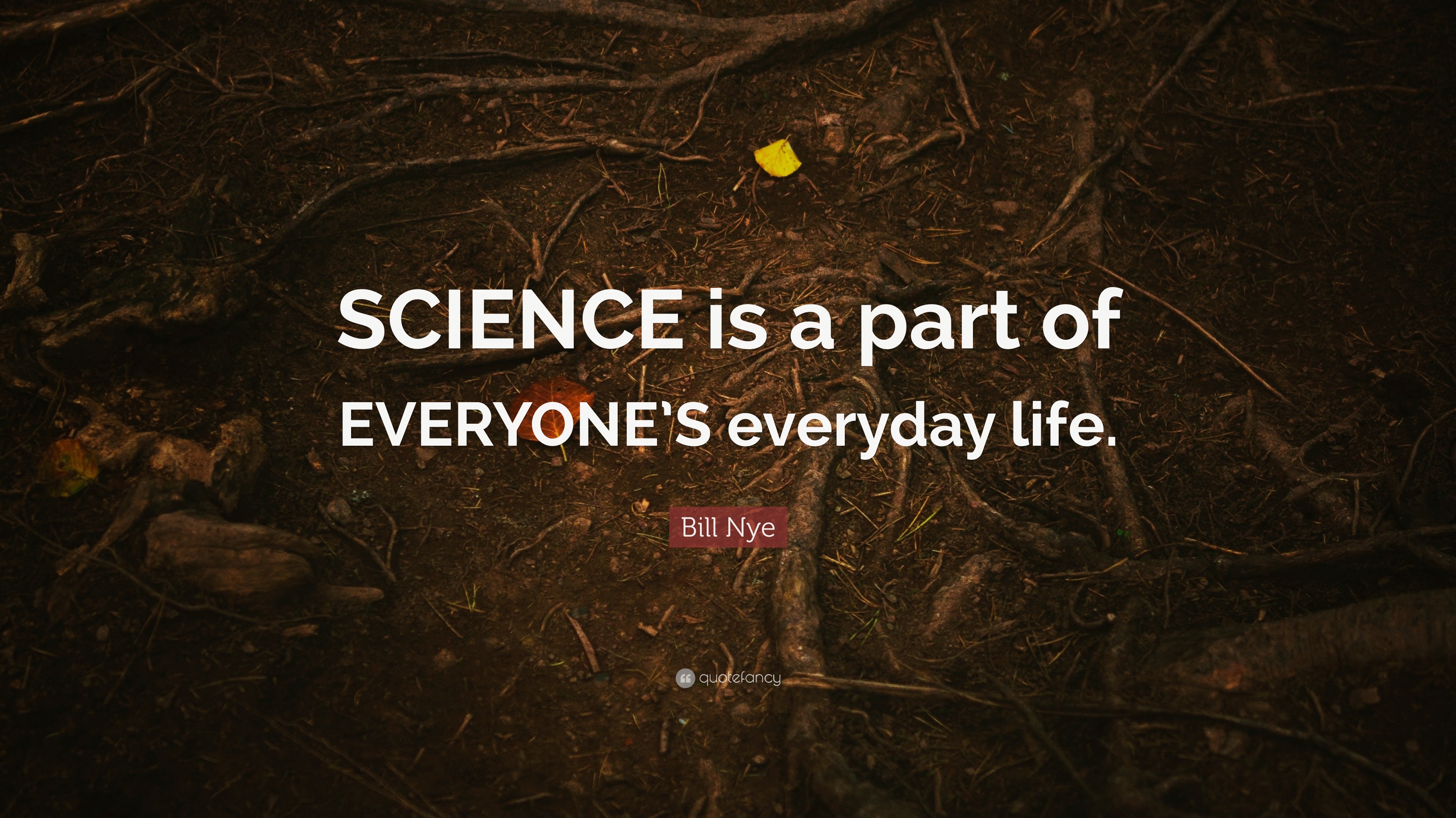 Bill Nye Quote: “SCIENCE is a part of EVERYONE’S everyday life.”