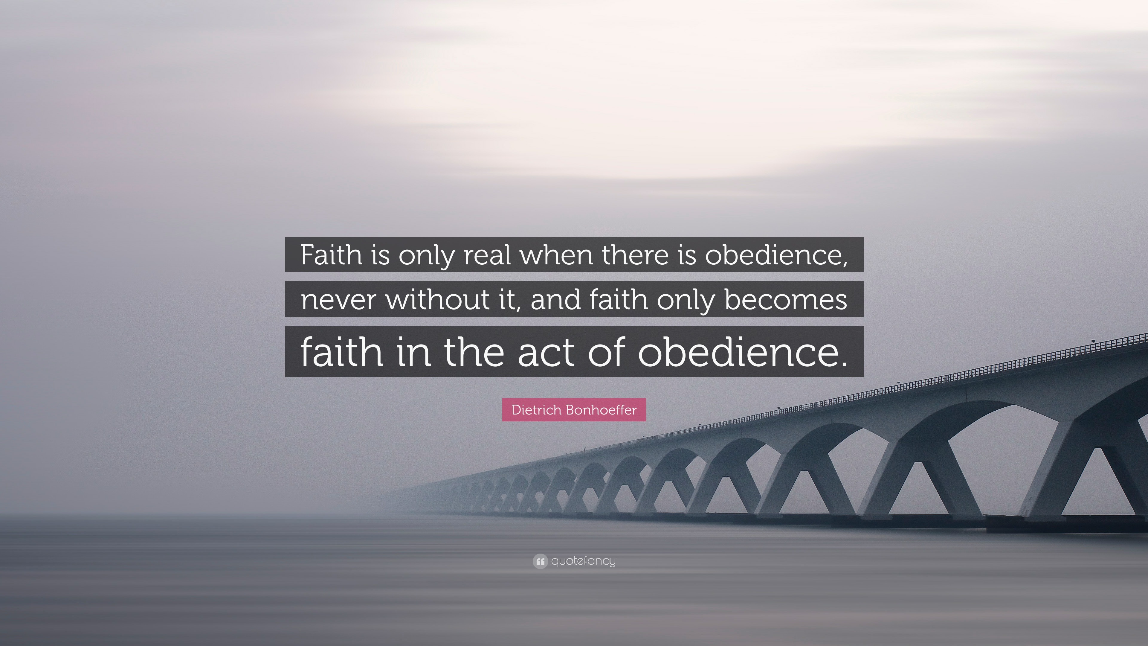 Dietrich Bonhoeffer Quote: “Faith is only real when there is obedience ...