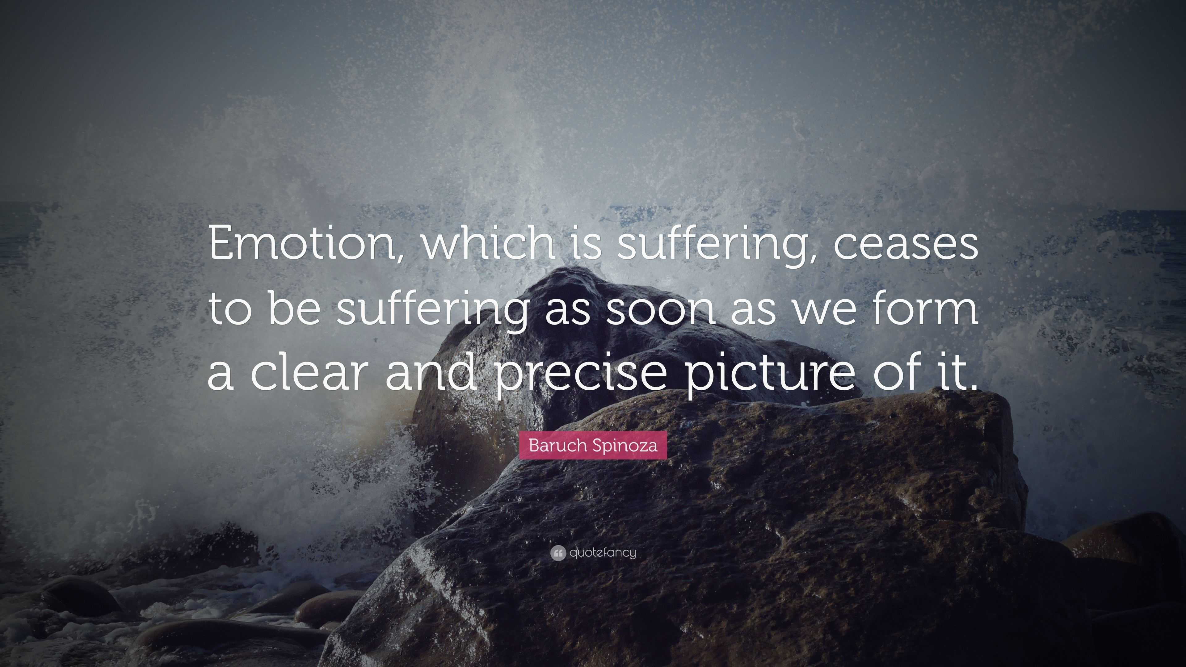 Baruch Spinoza Quote: “Emotion, which is suffering, ceases to be ...