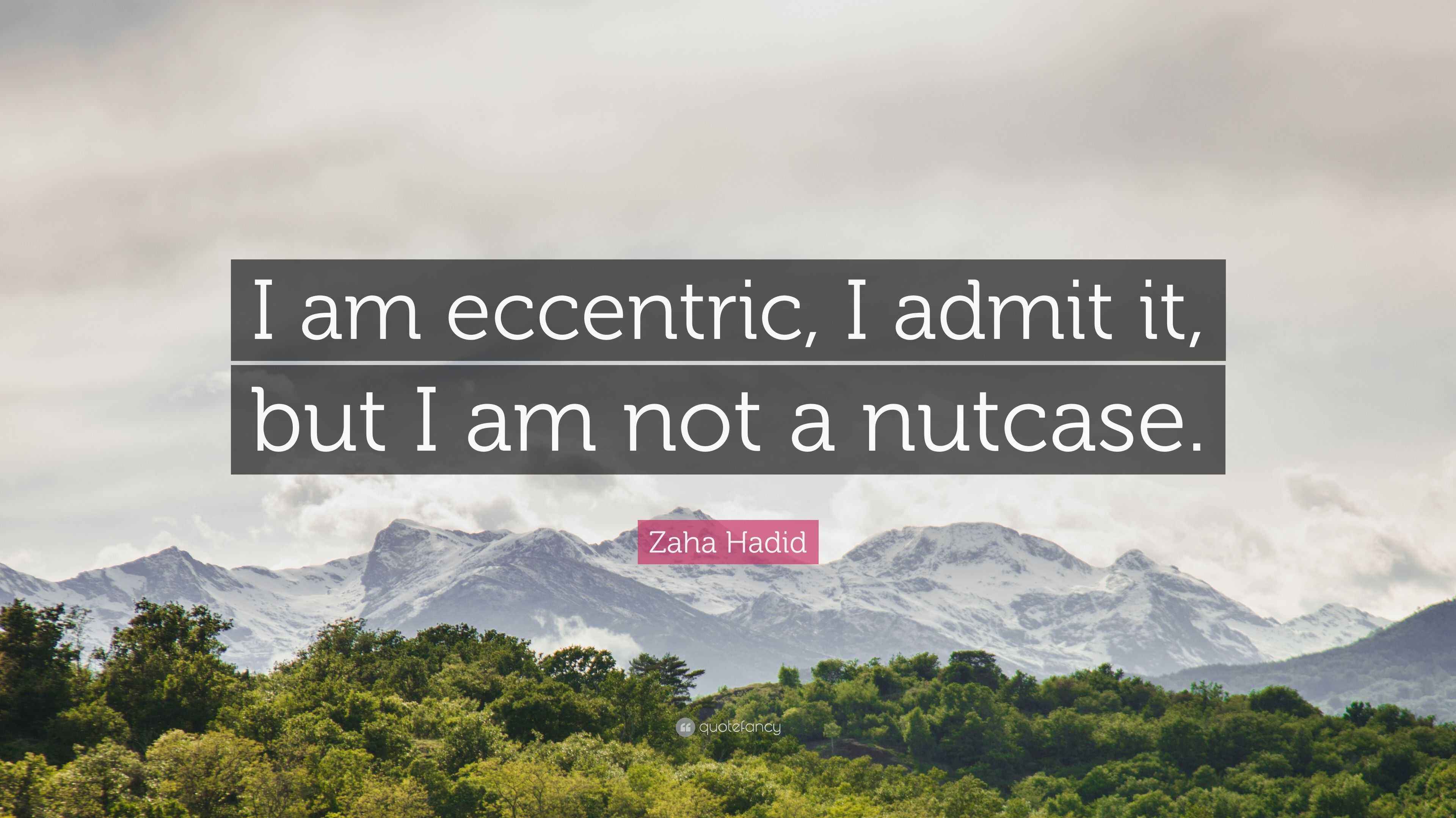Zaha Hadid Quote: “I am eccentric, I admit it, but I am not a nutcase.”
