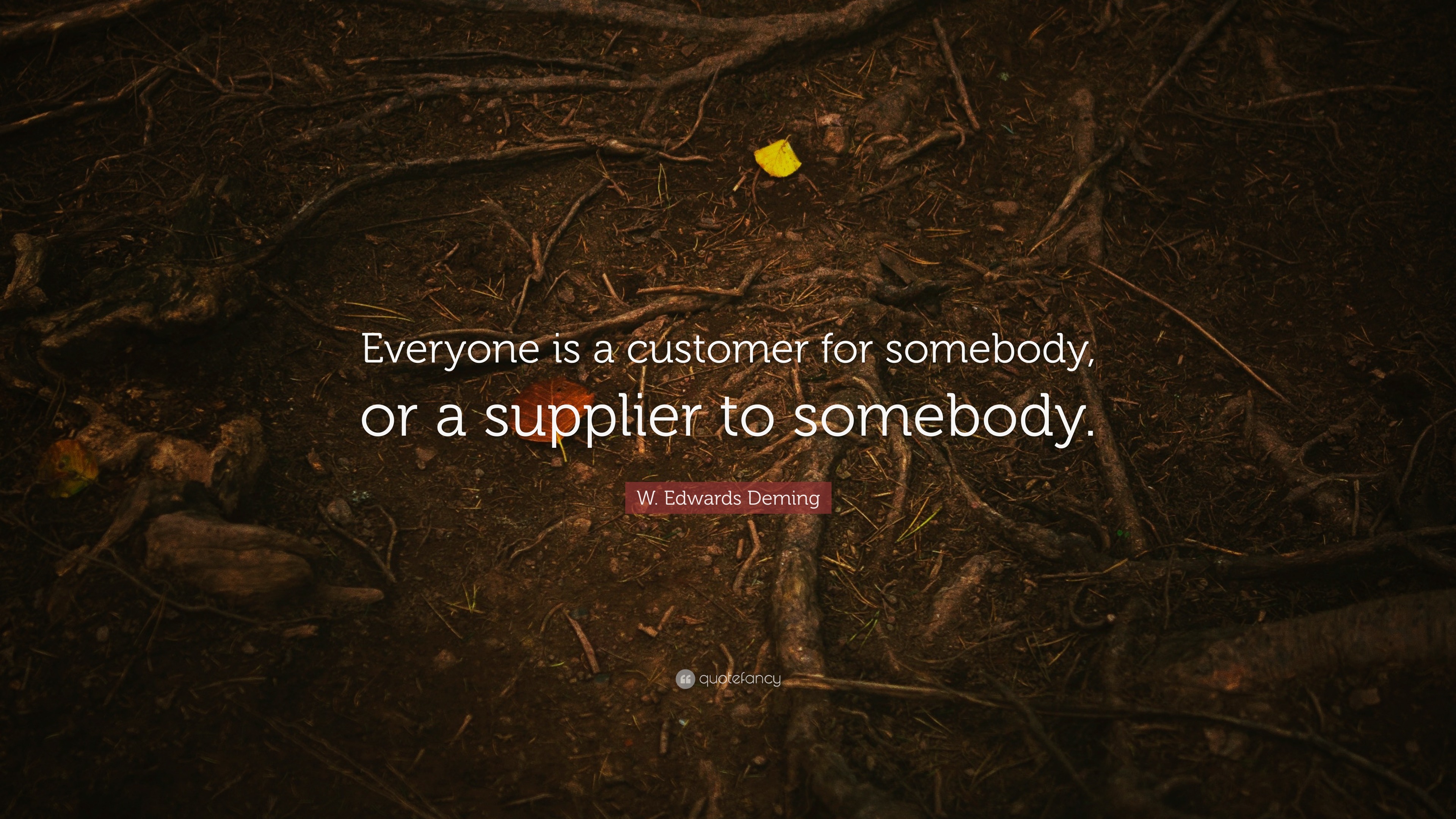 W. Edwards Deming Quote: “Everyone is a customer for somebody, or a ...