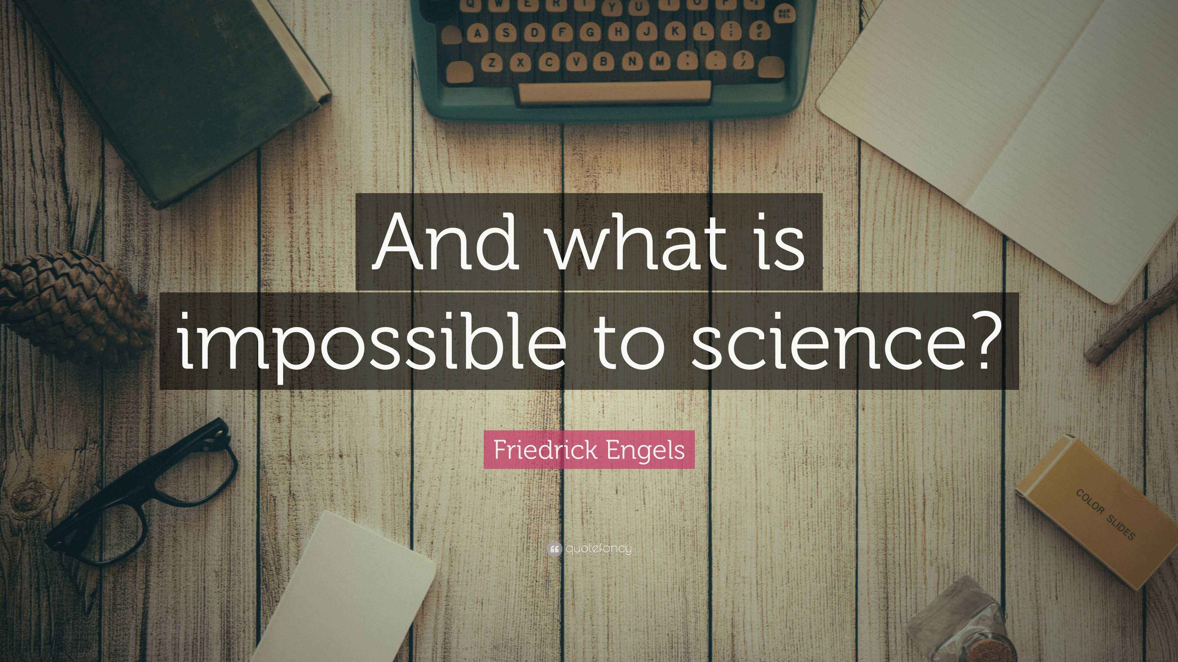Friedrick Engels Quote: “And what is impossible to science?”